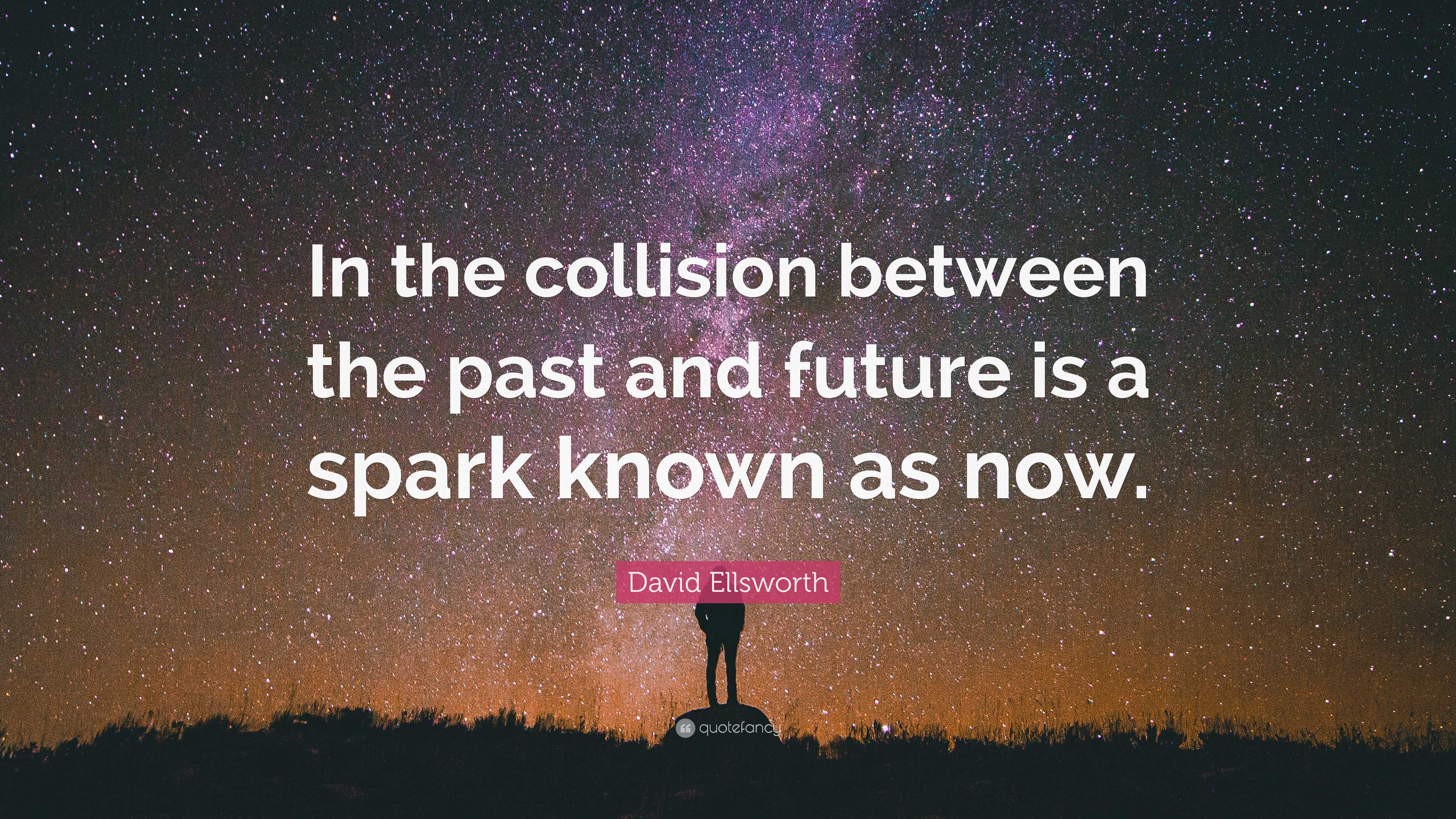 David Ellsworth Quote: “In the collision between the past and future is ...