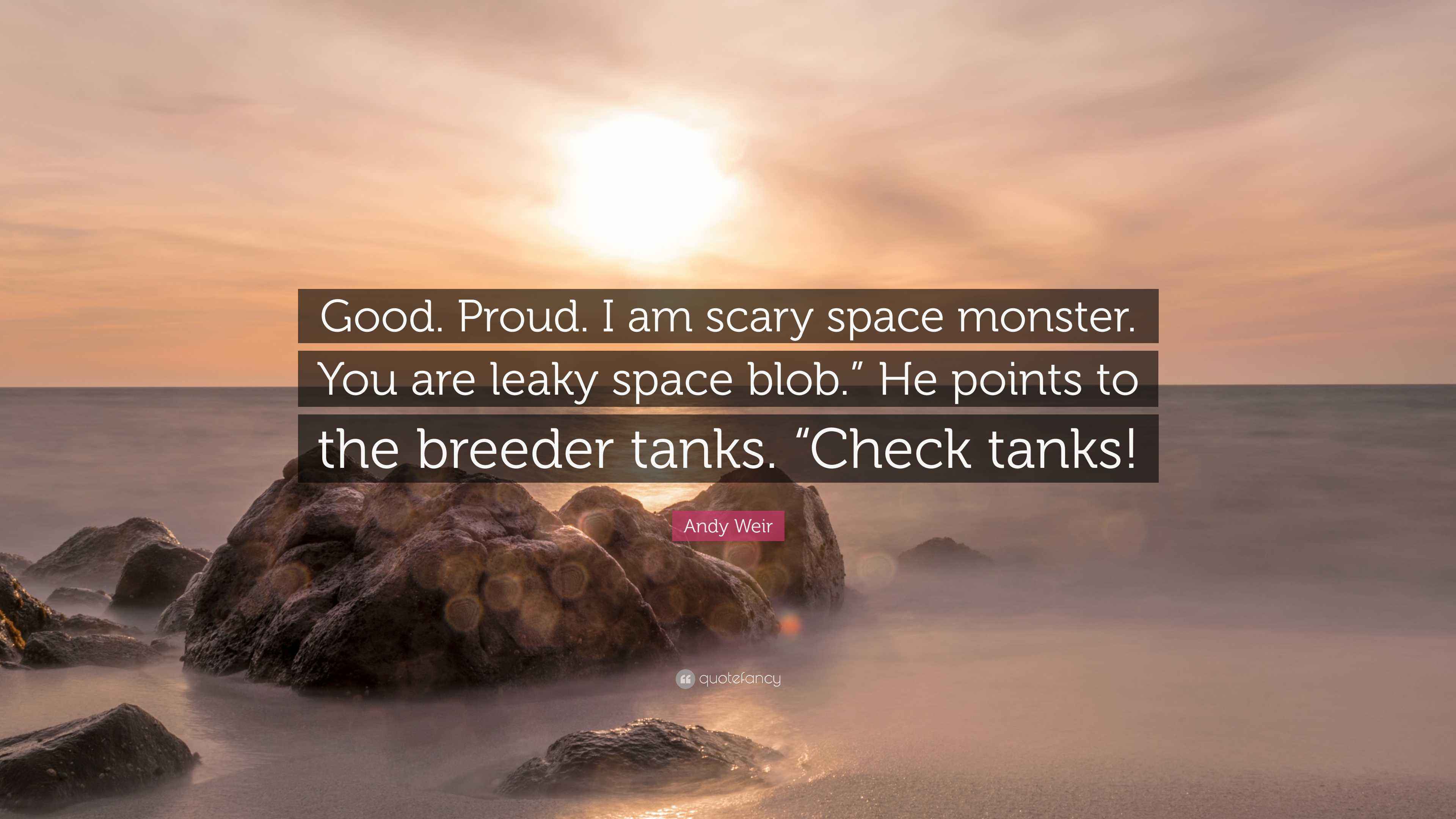 Andy Weir Quote: “Good. Proud. I am scary space monster. You are leaky ...