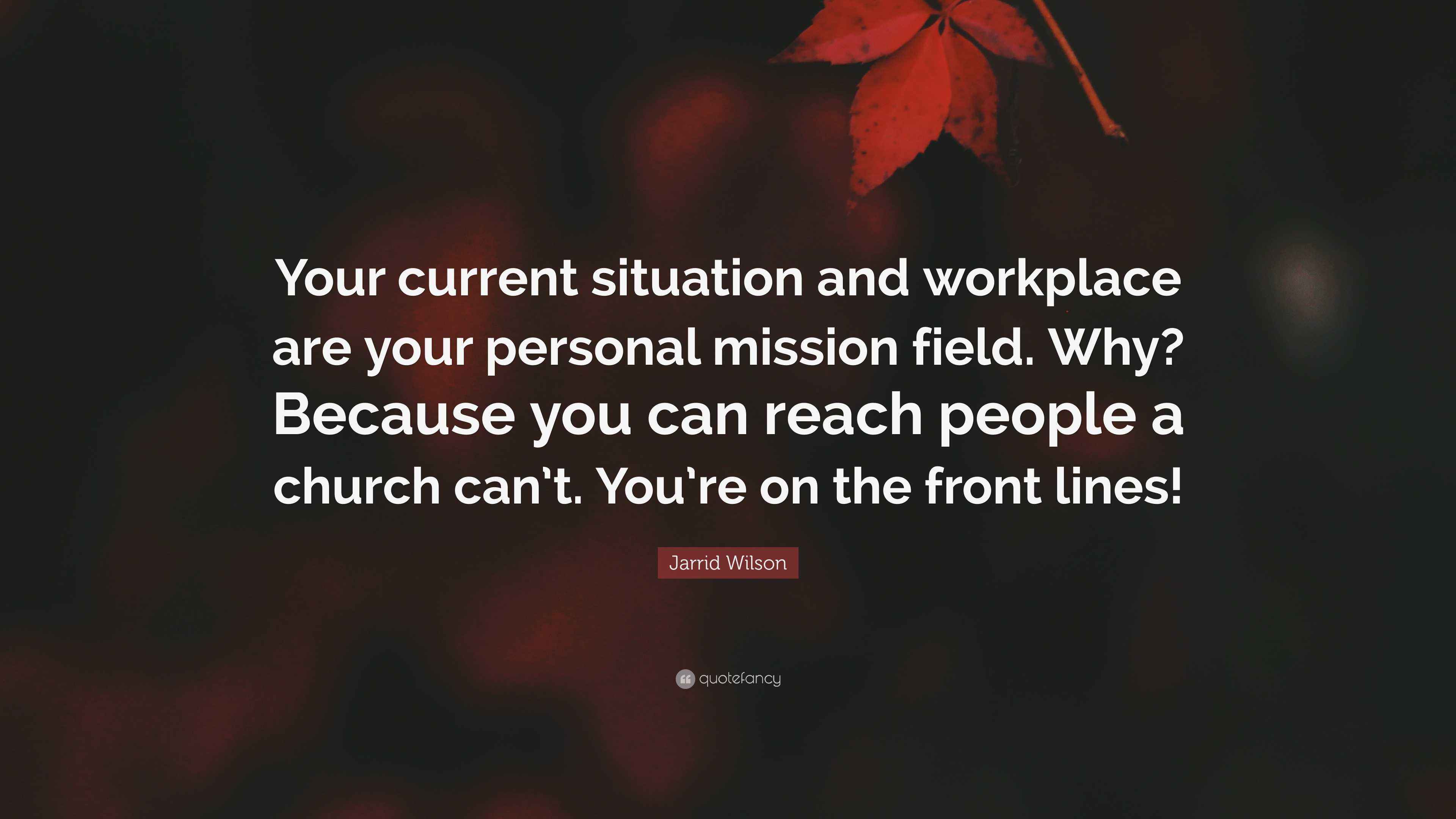 Jarrid Wilson Quote: “Your current situation and workplace are your ...