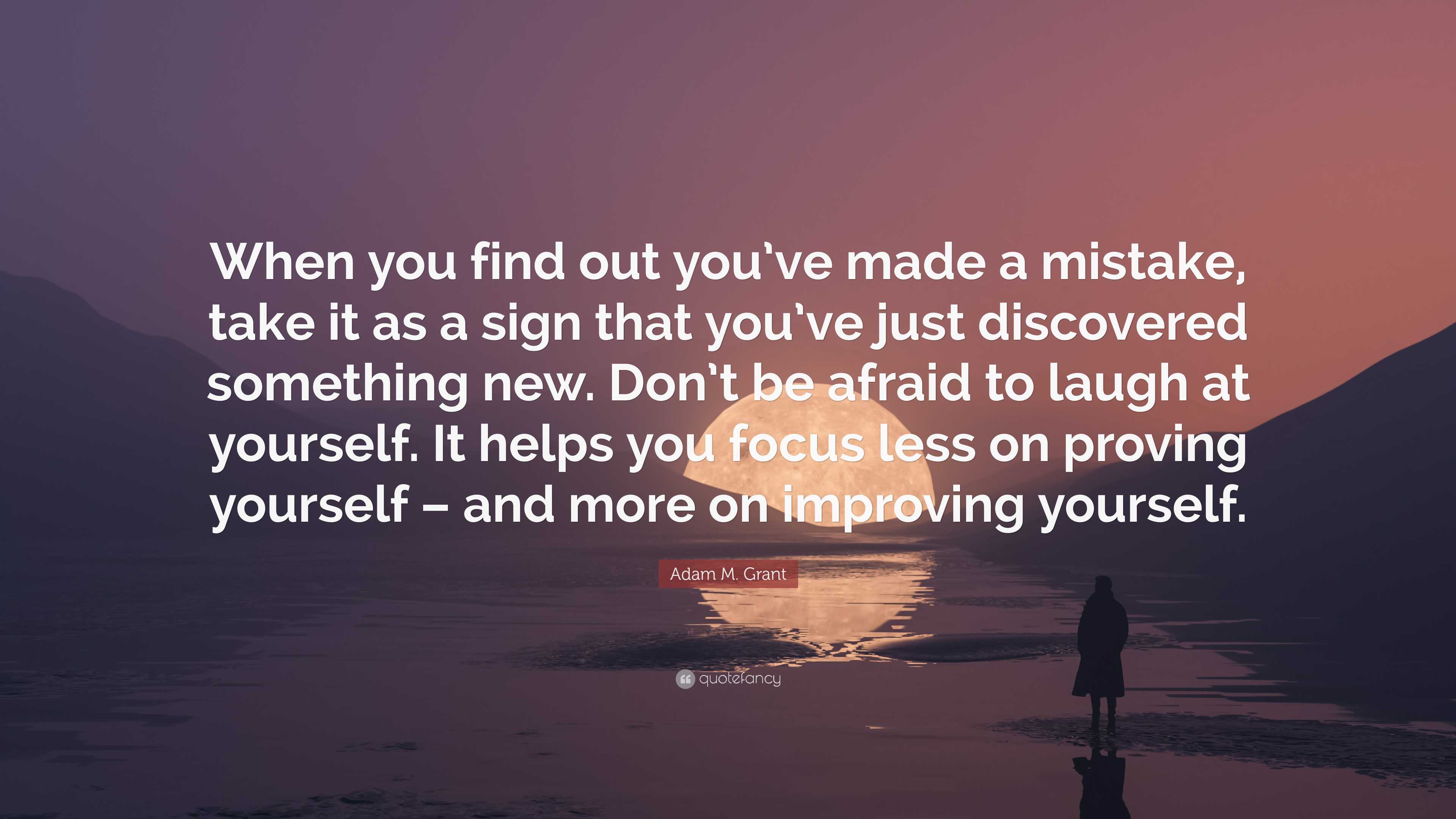 Adam M. Grant Quote: “When you find out you’ve made a mistake, take it ...
