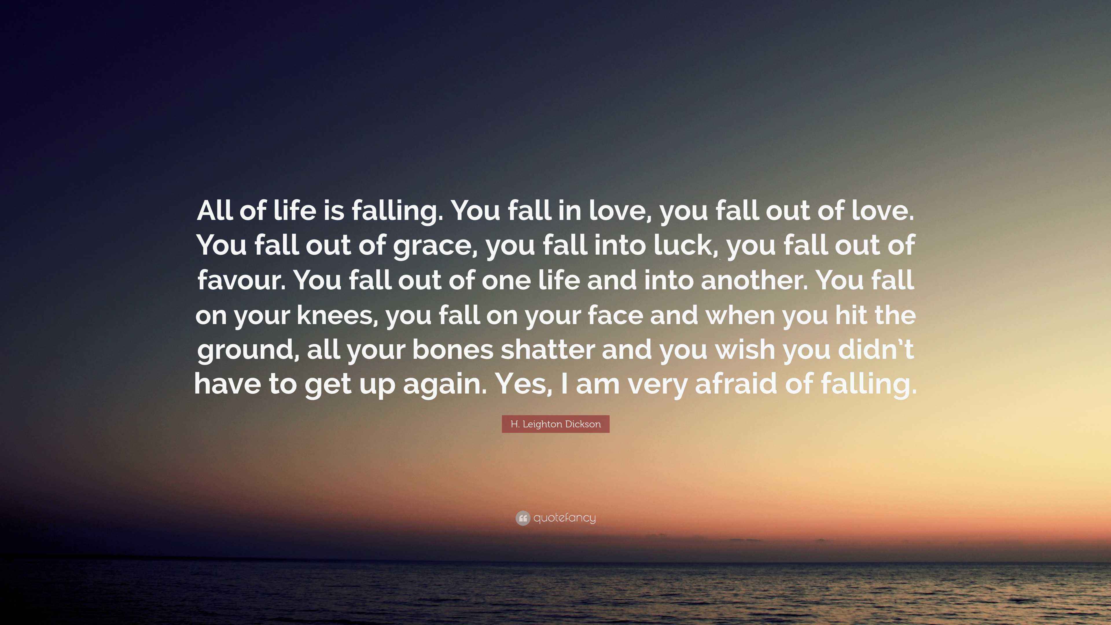 H. Leighton Dickson Quote: “All of life is falling. You fall in love ...