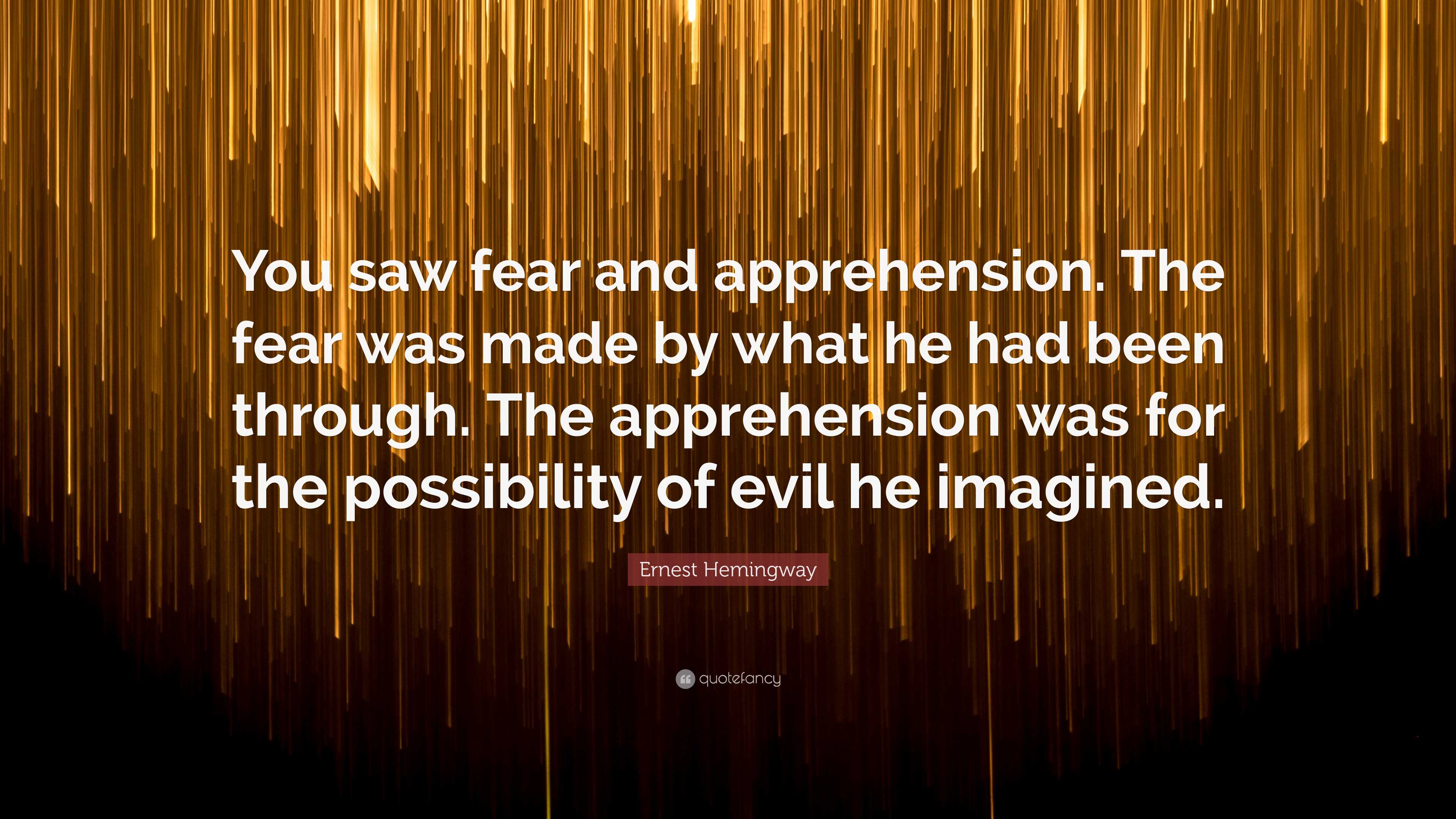 Ernest Hemingway Quote: “You saw fear and apprehension. The fear was ...