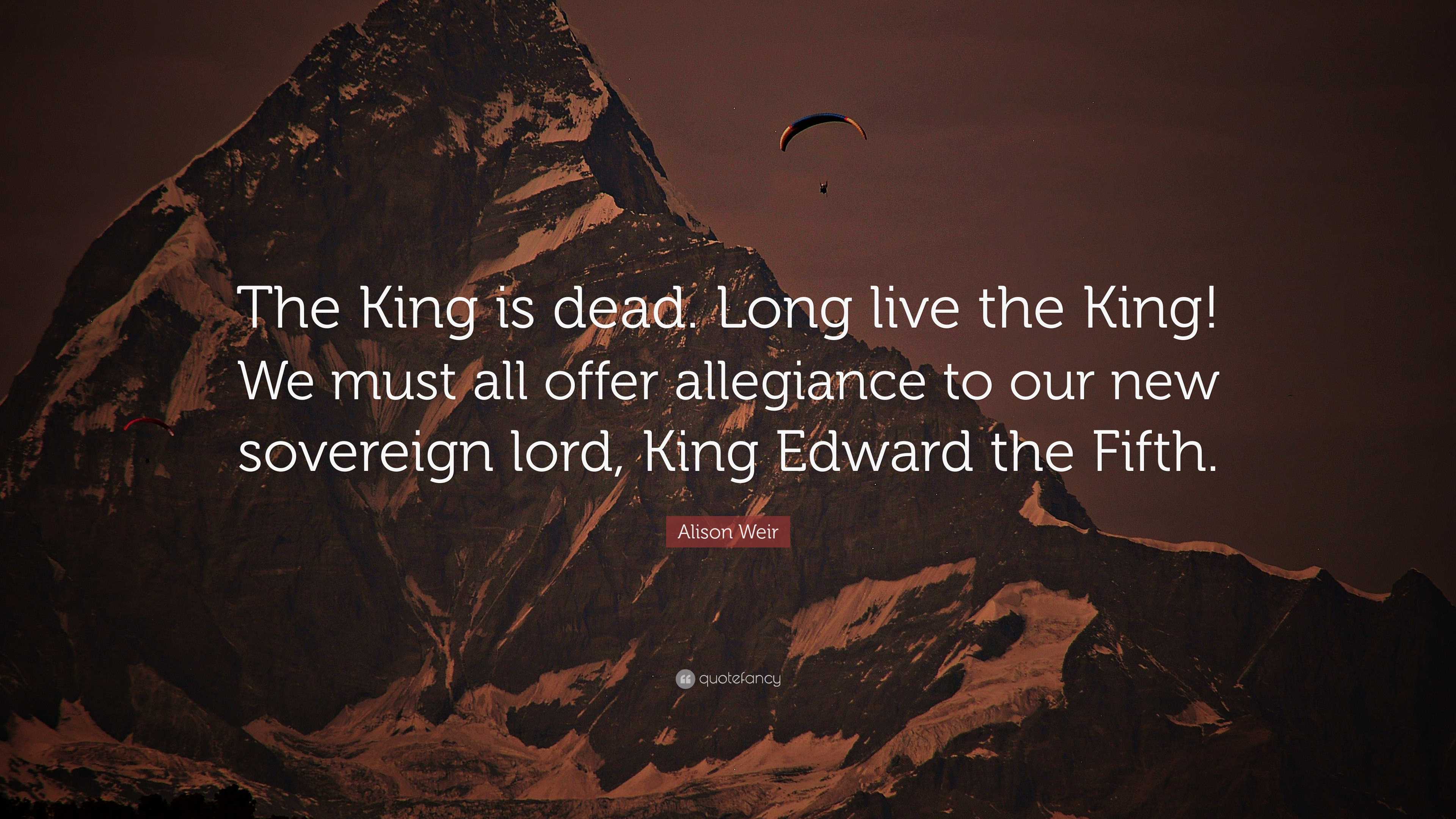 Alison Weir Quote: “The King is dead. Long live the King! We must all offer allegiance to our ...