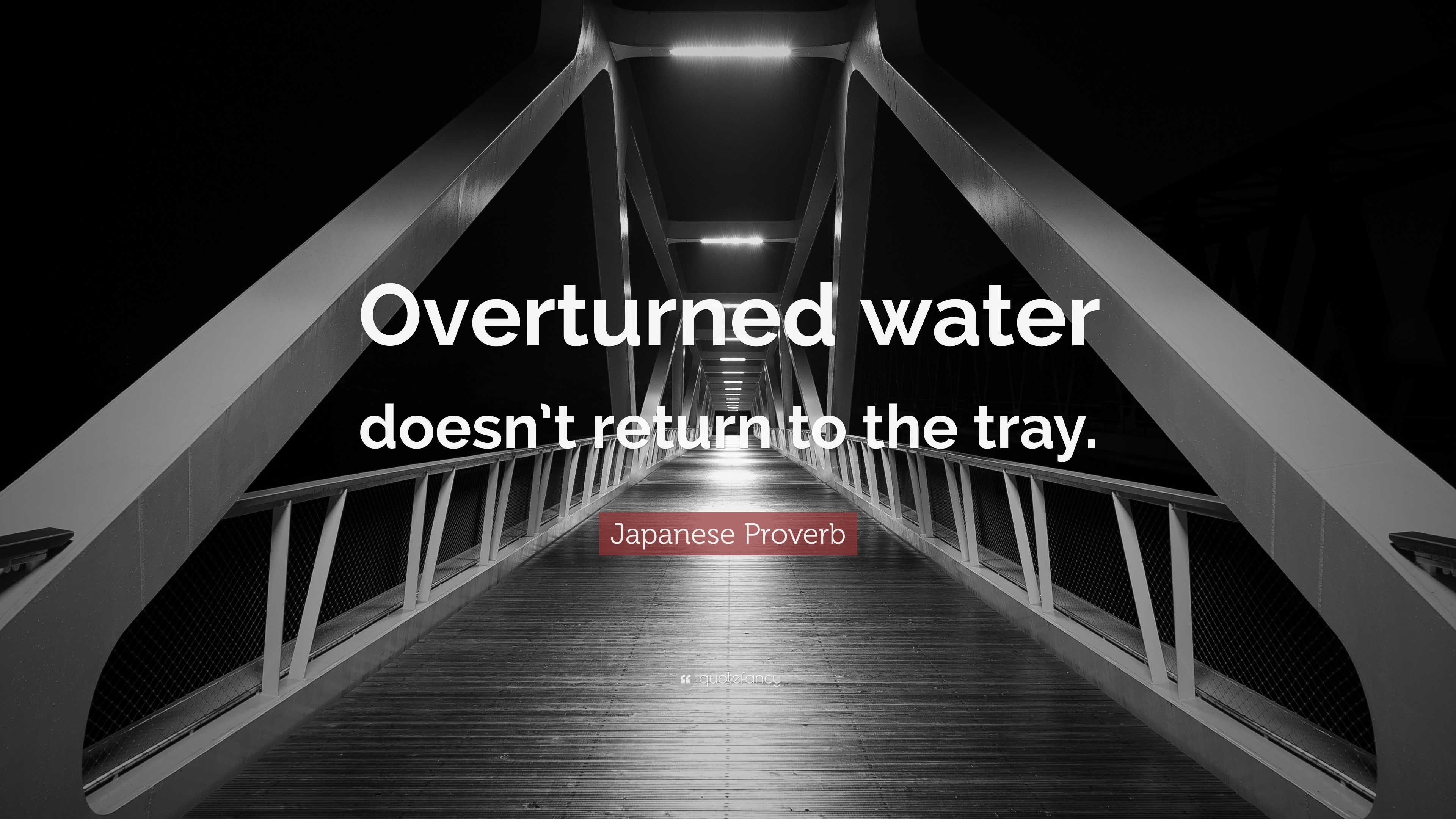 Japanese Proverb Quote: “Overturned water doesn’t return to the tray.”