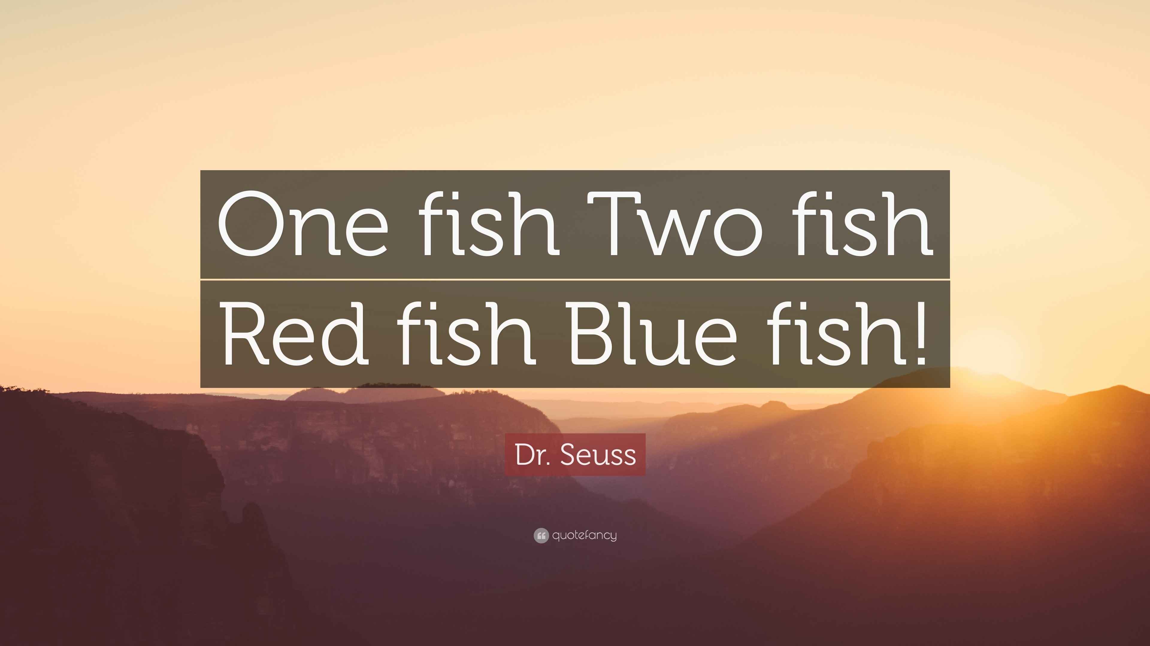 Dr. Seuss Quote: “One fish Two fish Red fish Blue fish!”