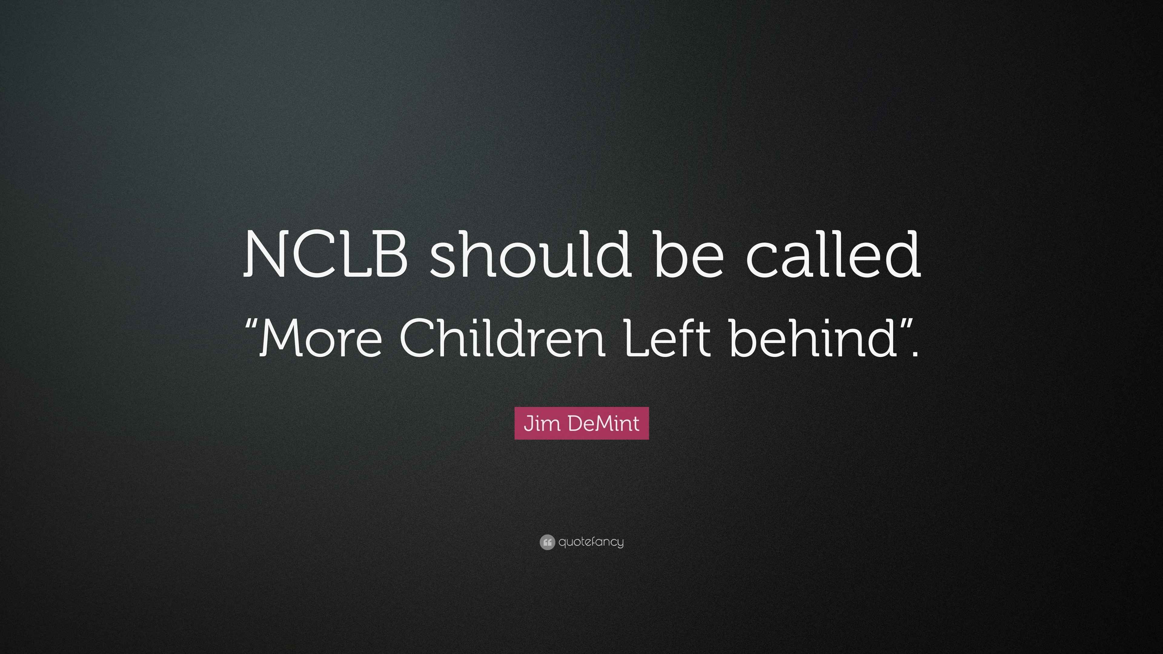 Jim DeMint Quote: “NCLB should be called “More Children Left behind”.”