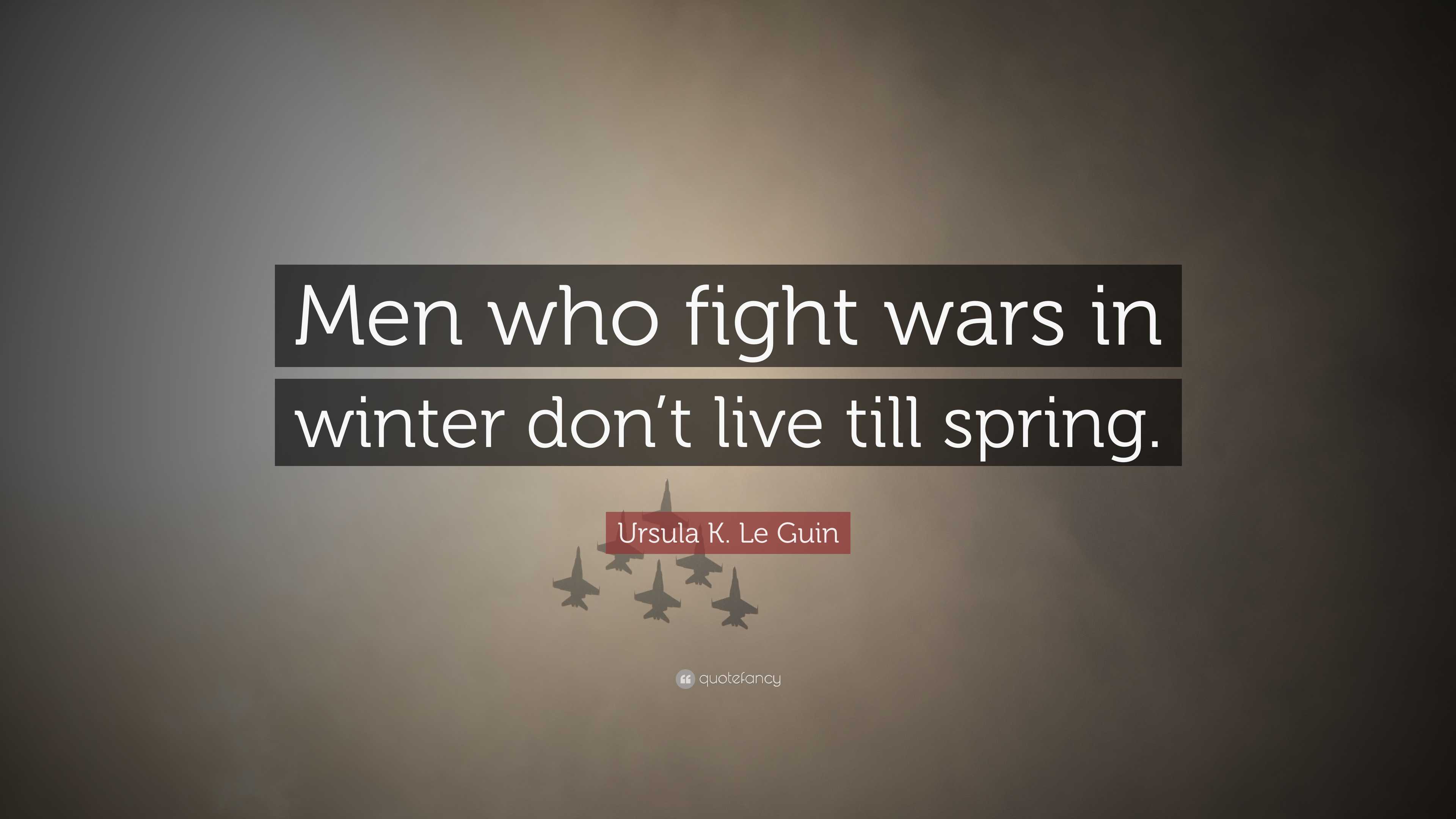 Ursula K. Le Guin Quote: “Men who fight wars in winter don’t live till ...