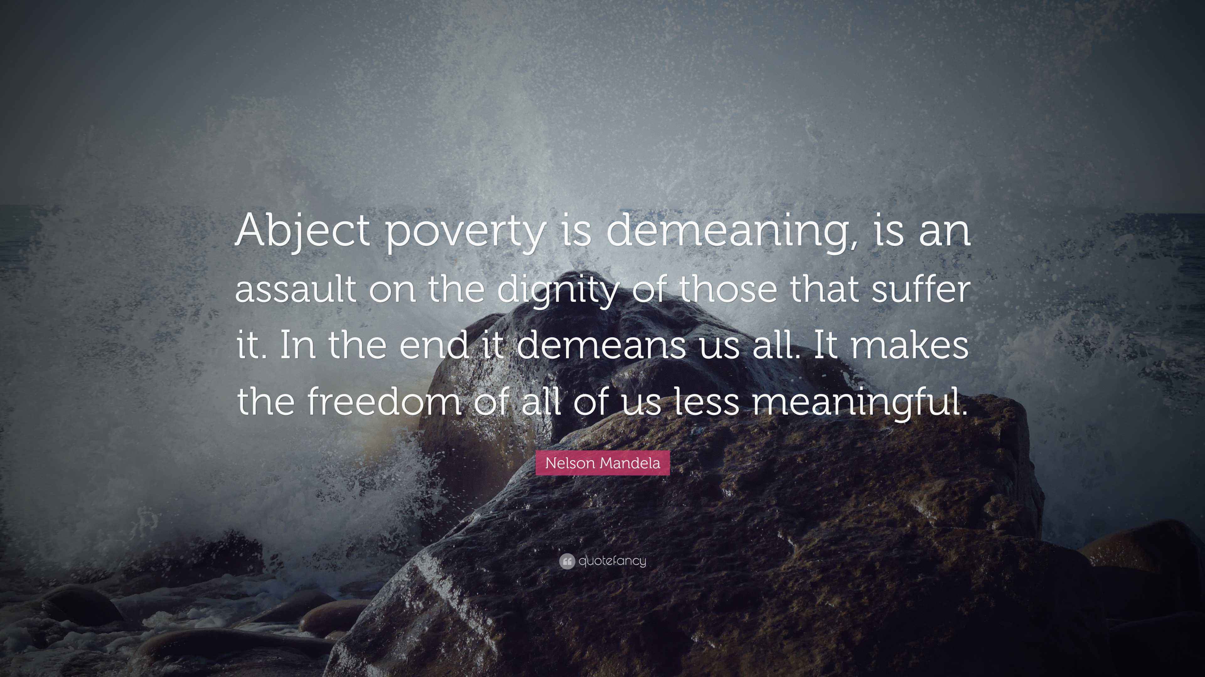 Nelson Mandela Quote: “Abject poverty is demeaning, is an assault on ...