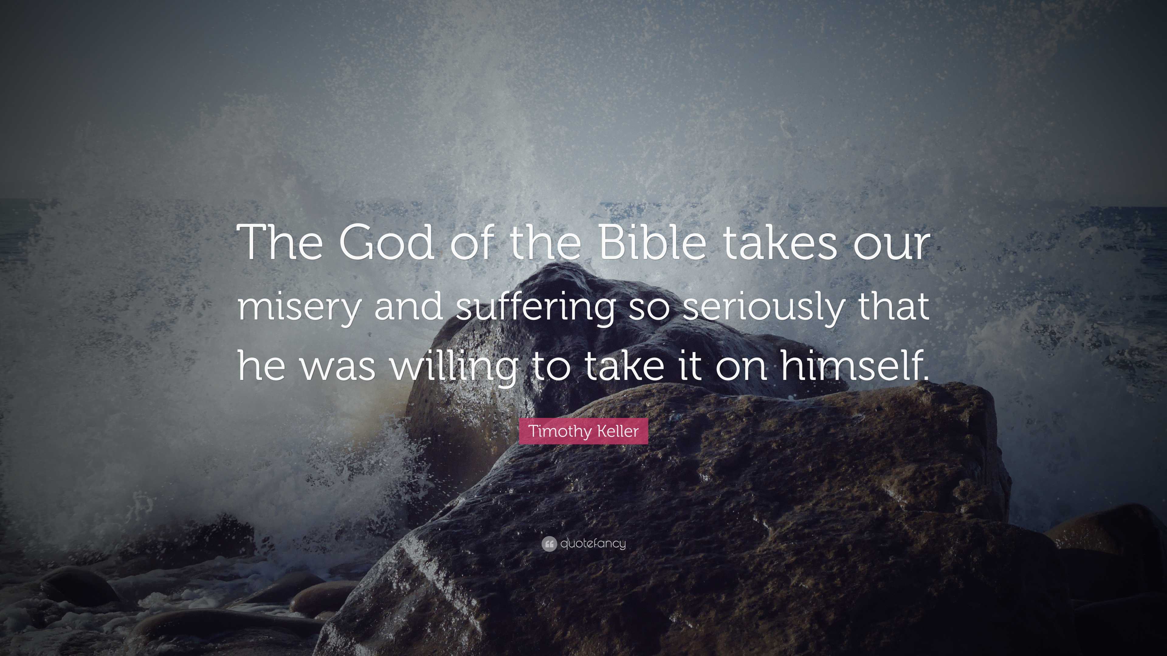 Timothy Keller Quote: “The God of the Bible takes our misery and ...