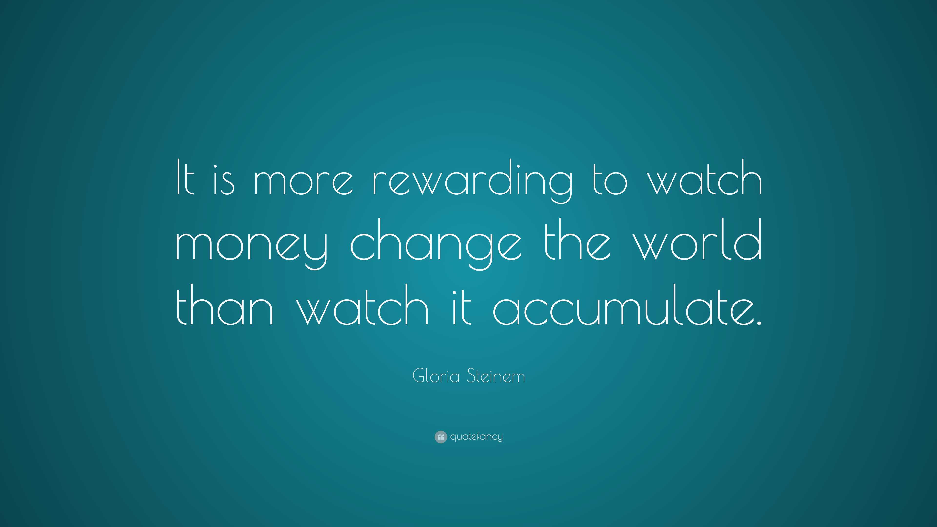 Gloria Steinem Quote: “It is more rewarding to watch money change the ...