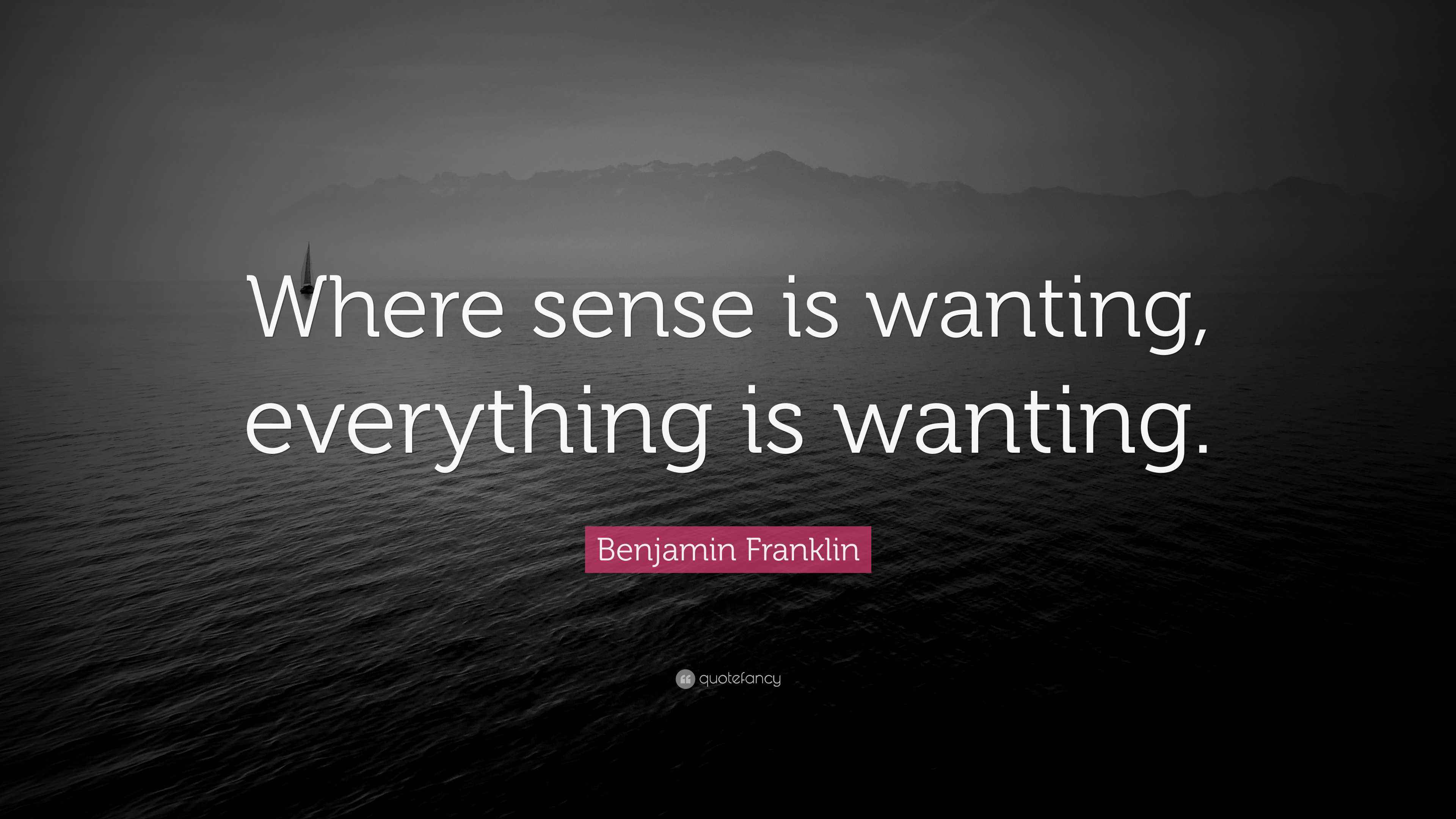 Benjamin Franklin Quote: “Where sense is wanting, everything is wanting.”