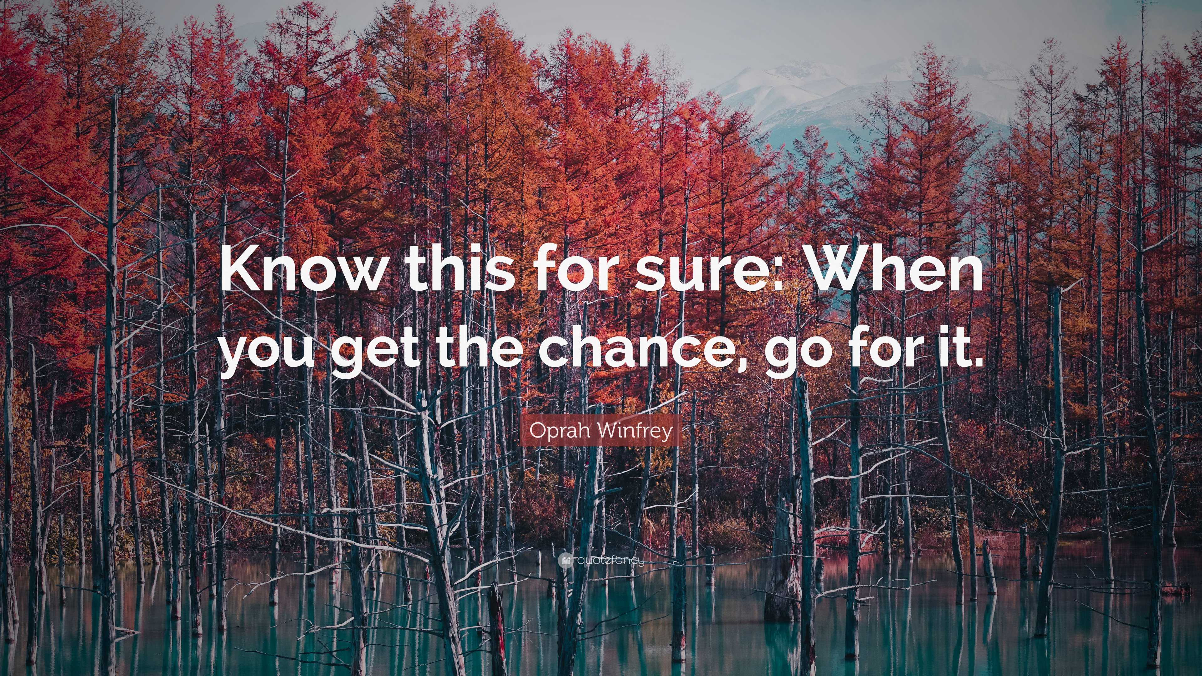 Oprah Winfrey Quote: “Know this for sure: When you get the chance, go ...