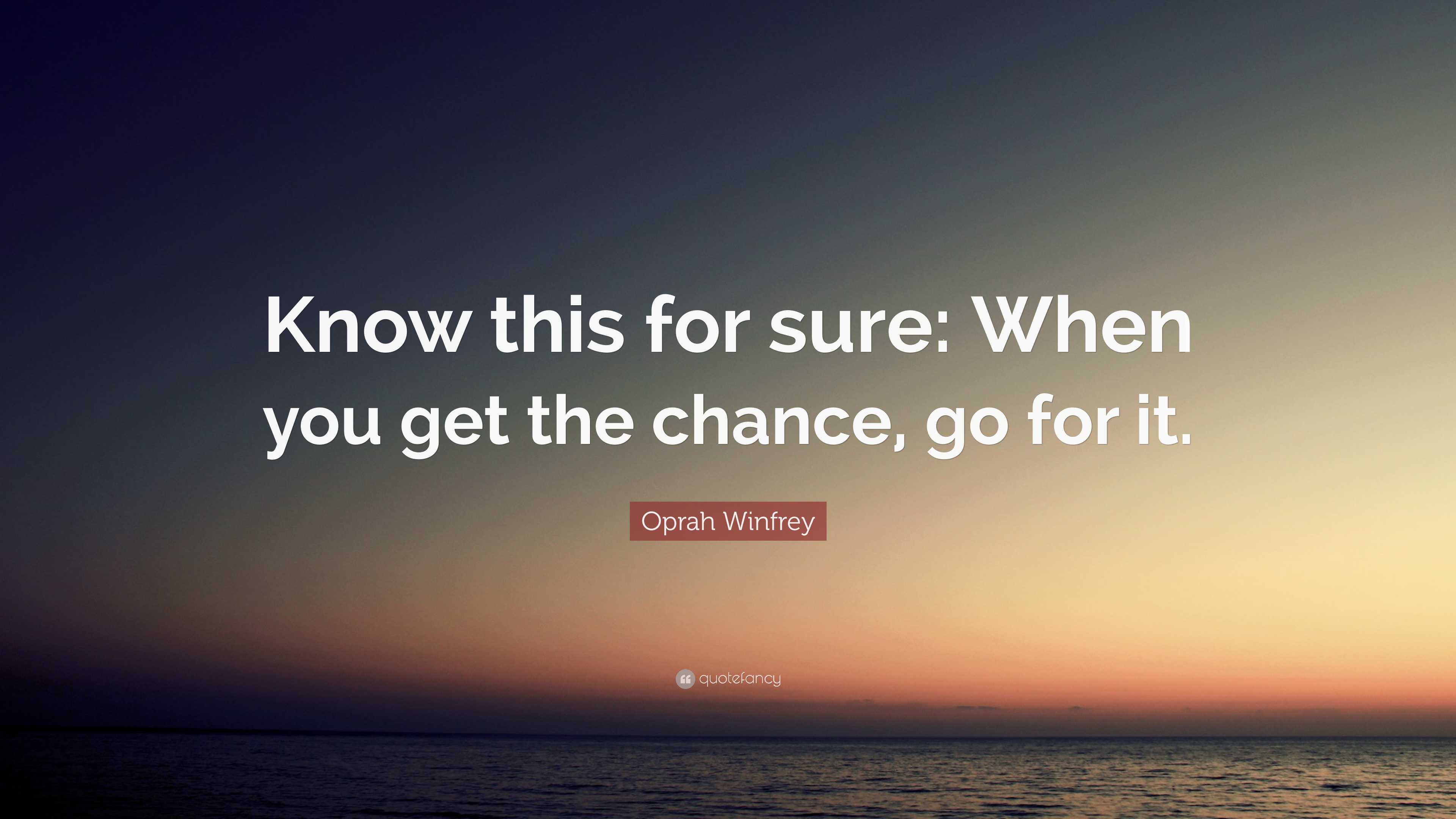 Oprah Winfrey Quote: “Know this for sure: When you get the chance, go ...