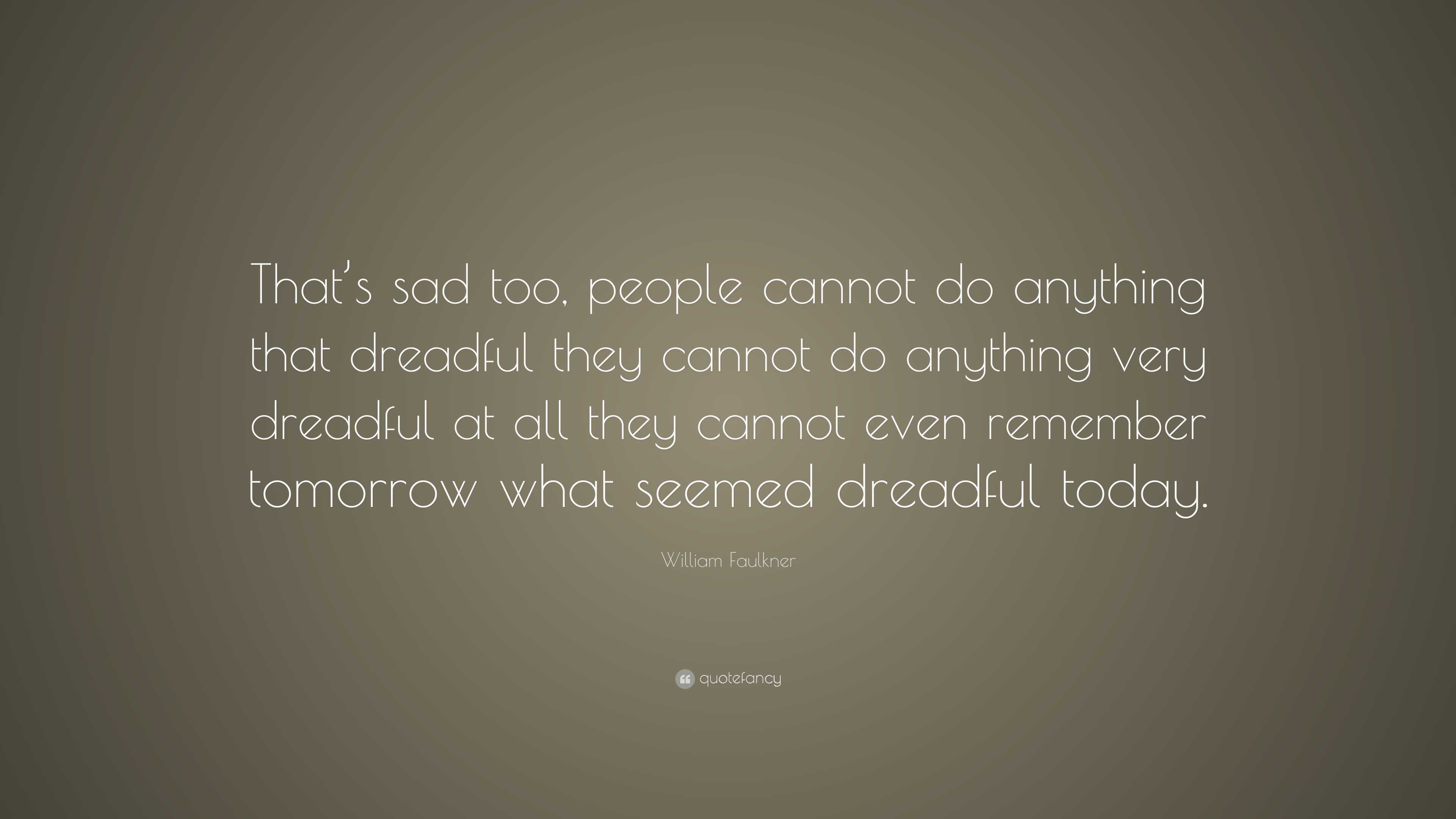 William Faulkner Quote: “That’s sad too, people cannot do anything that ...
