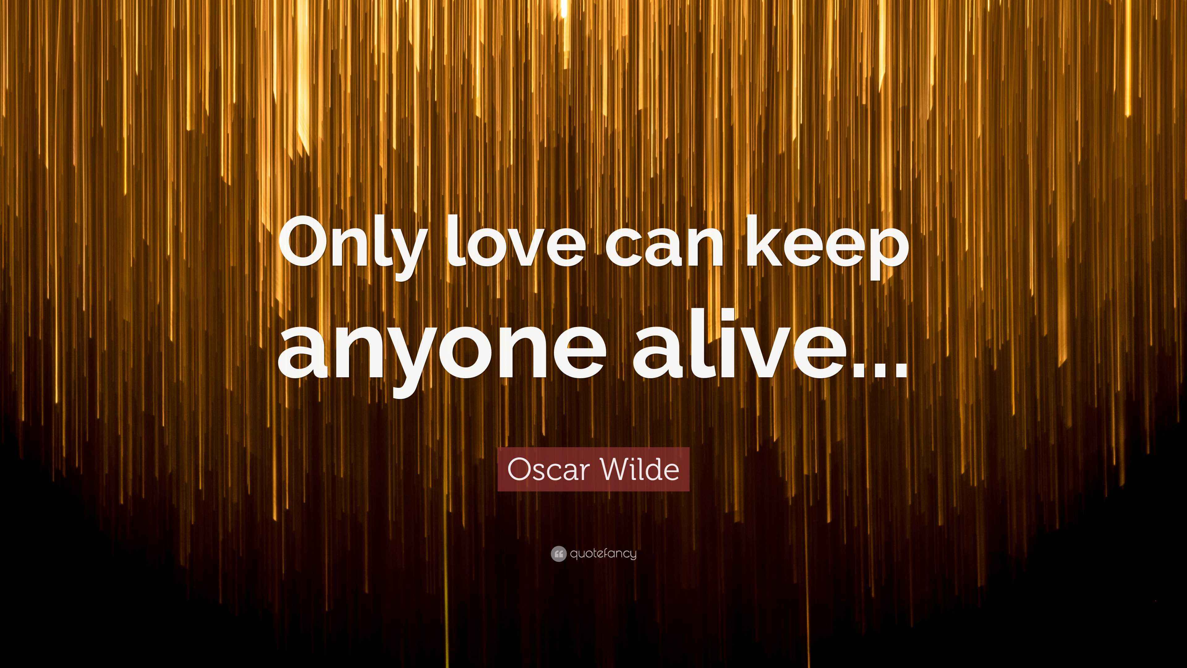 Oscar Wilde Quote: “Only love can keep anyone alive...”
