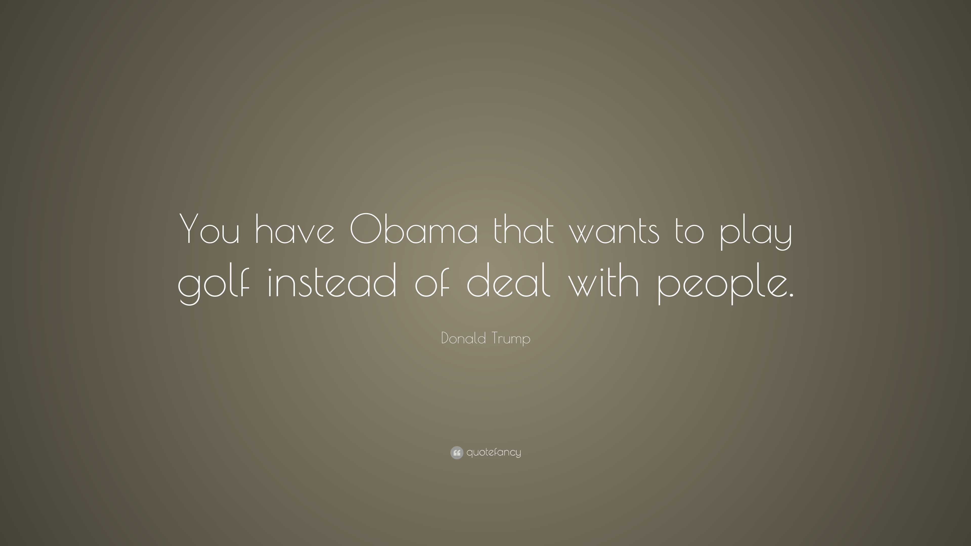 Donald Trump Quote: “You have Obama that wants to play golf instead of ...