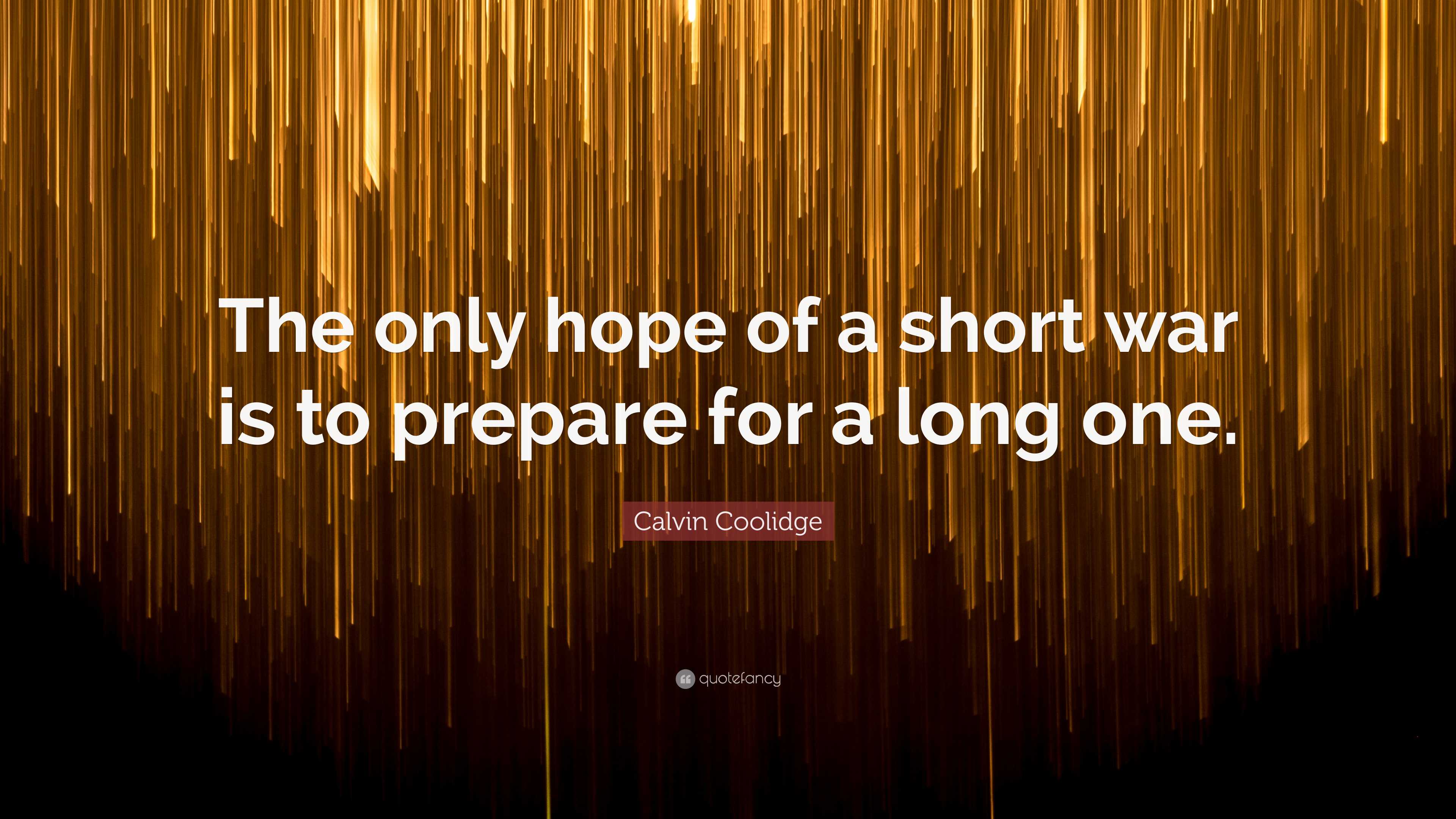Calvin Coolidge Quote: “The only hope of a short war is to prepare for ...