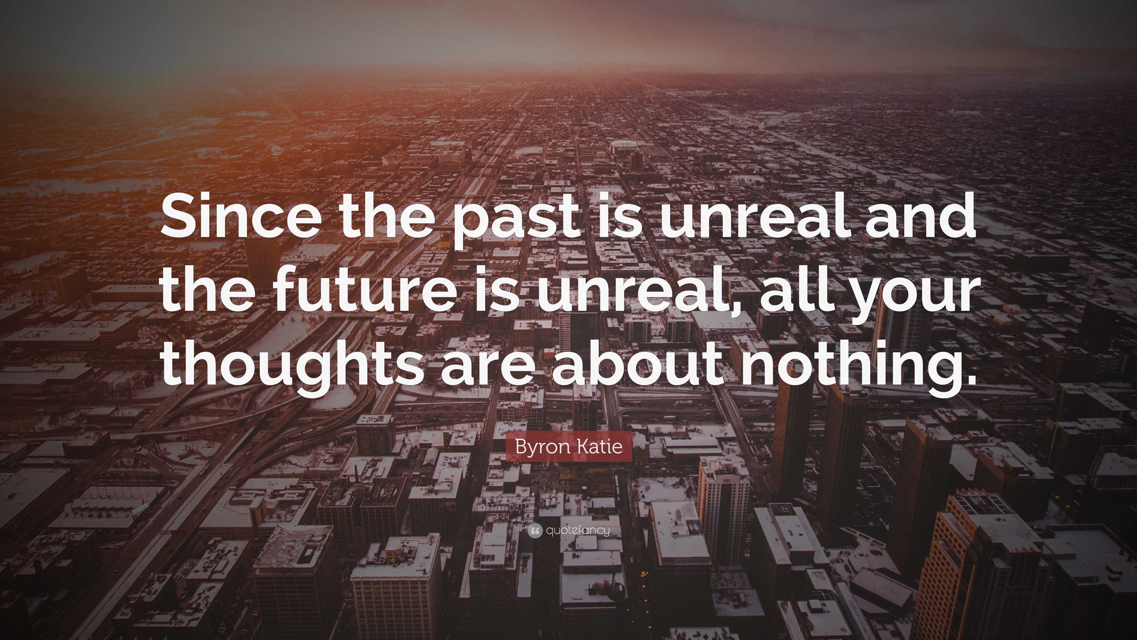 Byron Katie Quote: “Since the past is unreal and the future is unreal ...
