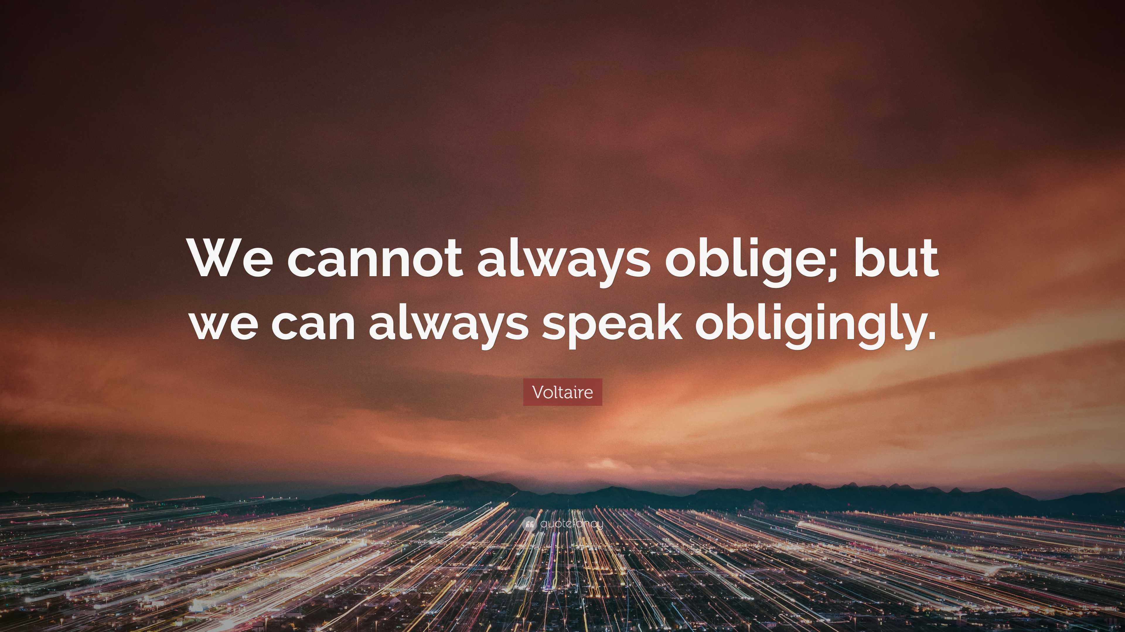 Voltaire Quote: “We cannot always oblige; but we can always speak ...