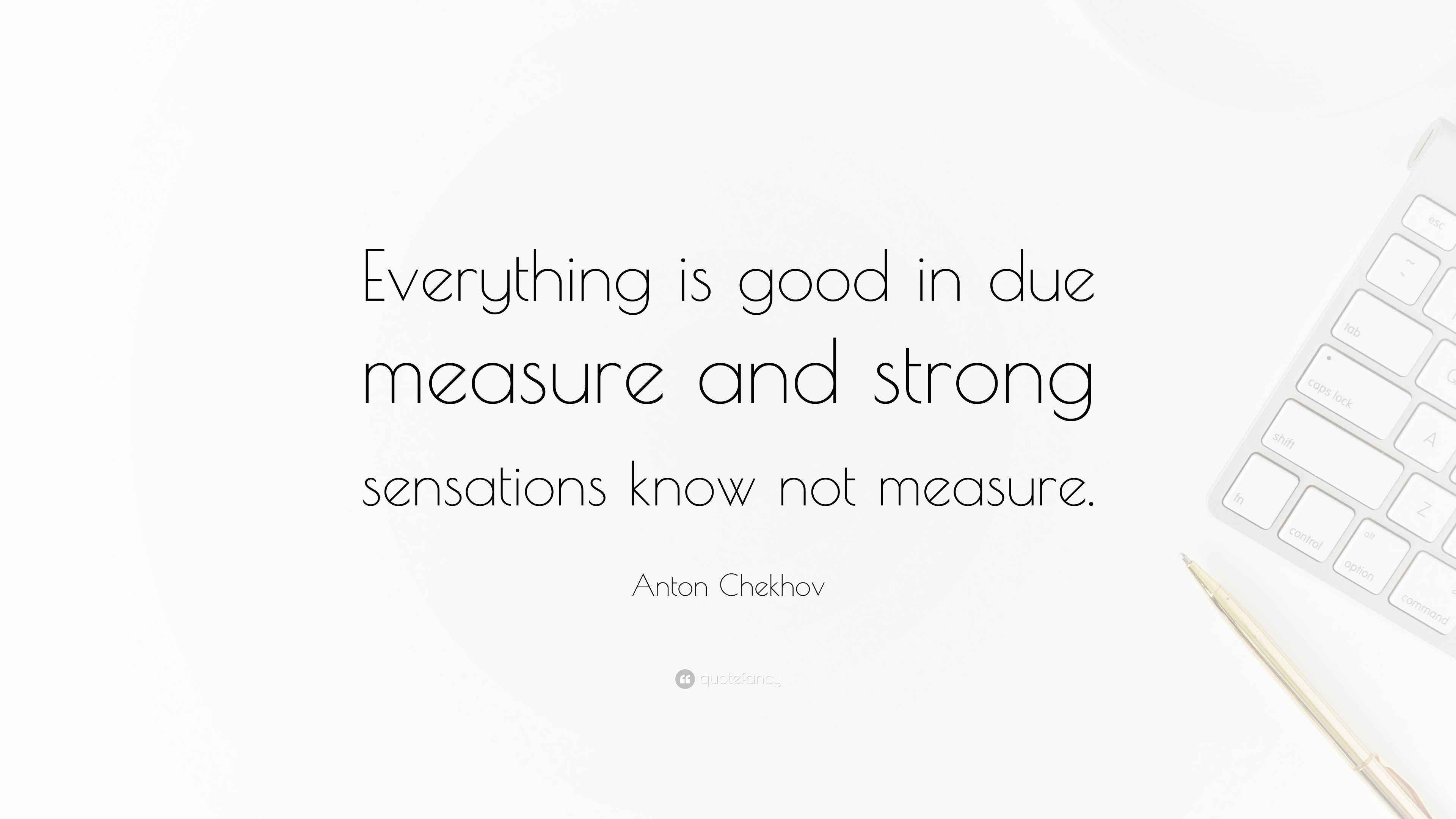 Anton Chekhov Quote: “Everything is good in due measure and strong ...