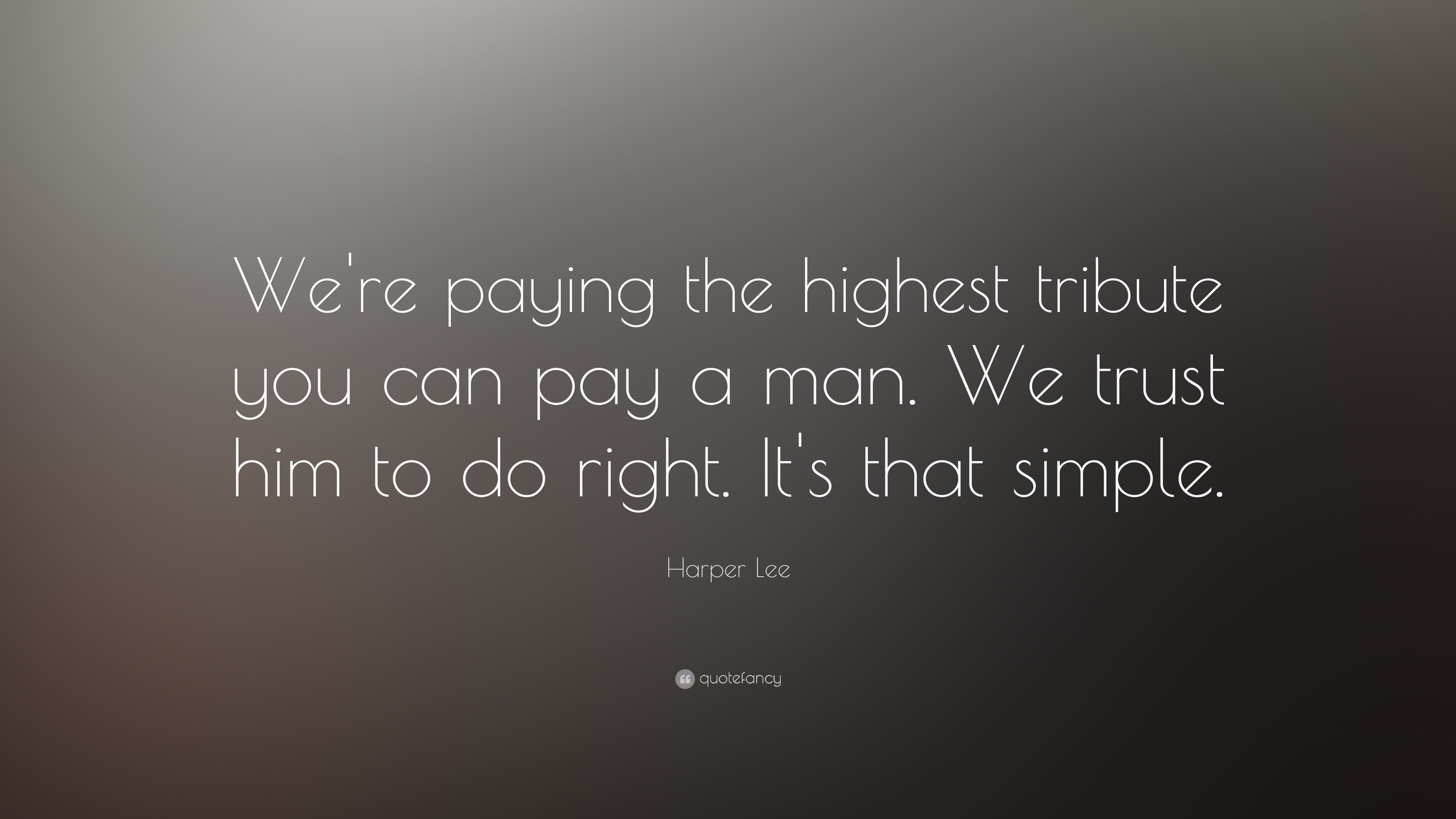 Harper Lee Quote: “We're paying the highest tribute you can pay a man ...