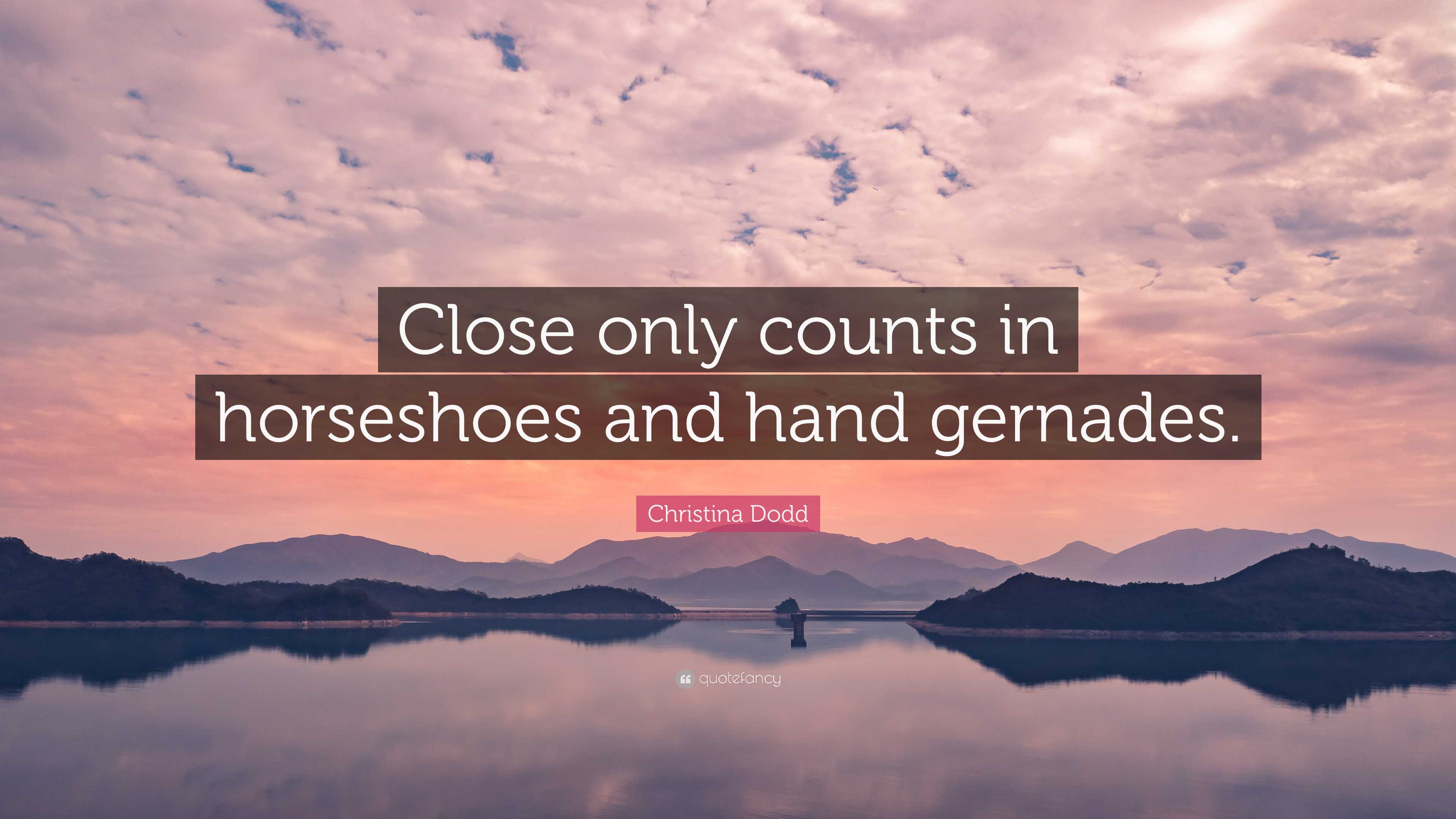 Christina Dodd Quote: “Close only counts in horseshoes and hand gernades.”