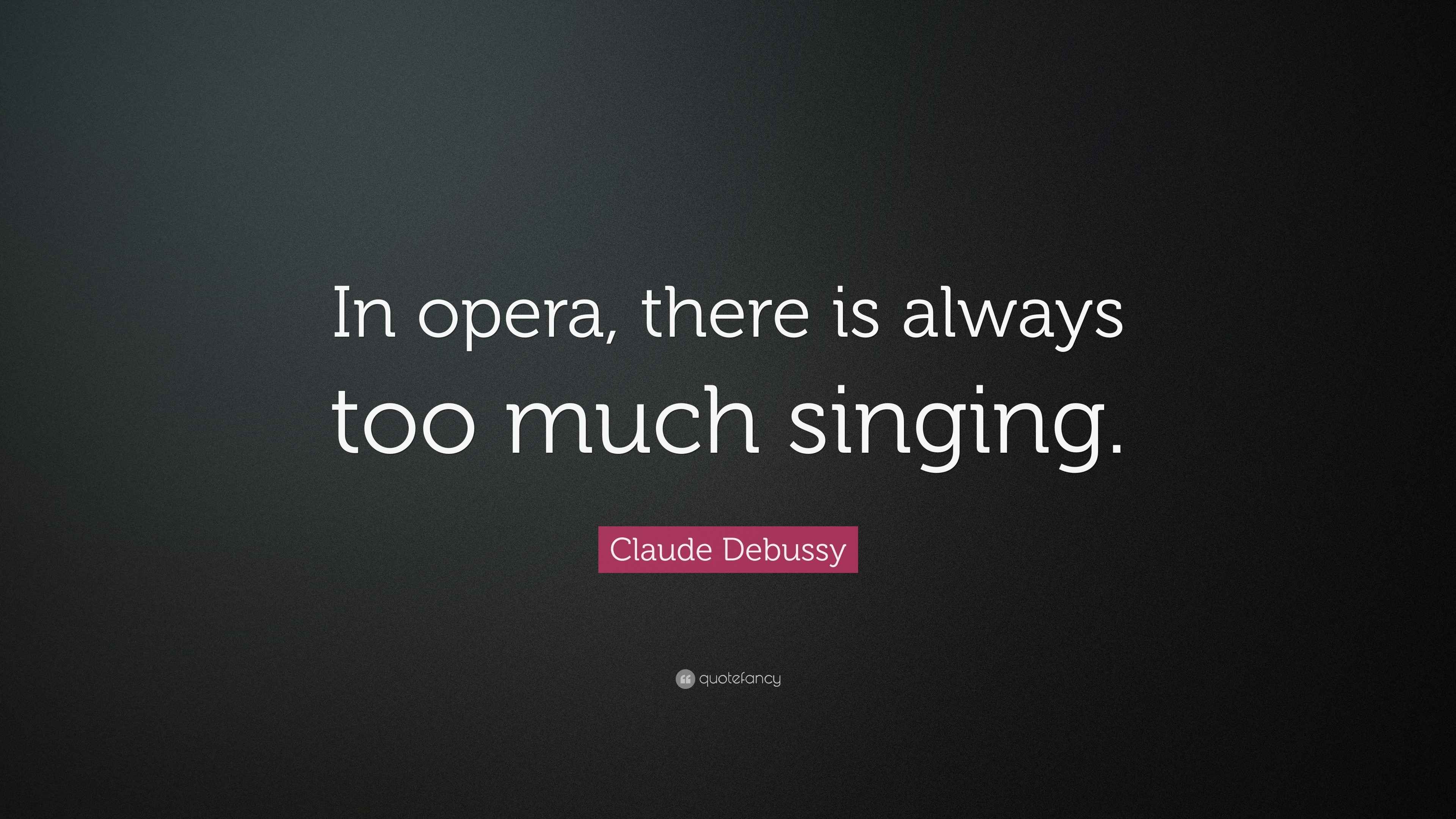 Claude Debussy Quote: “In opera, there is always too much singing.”