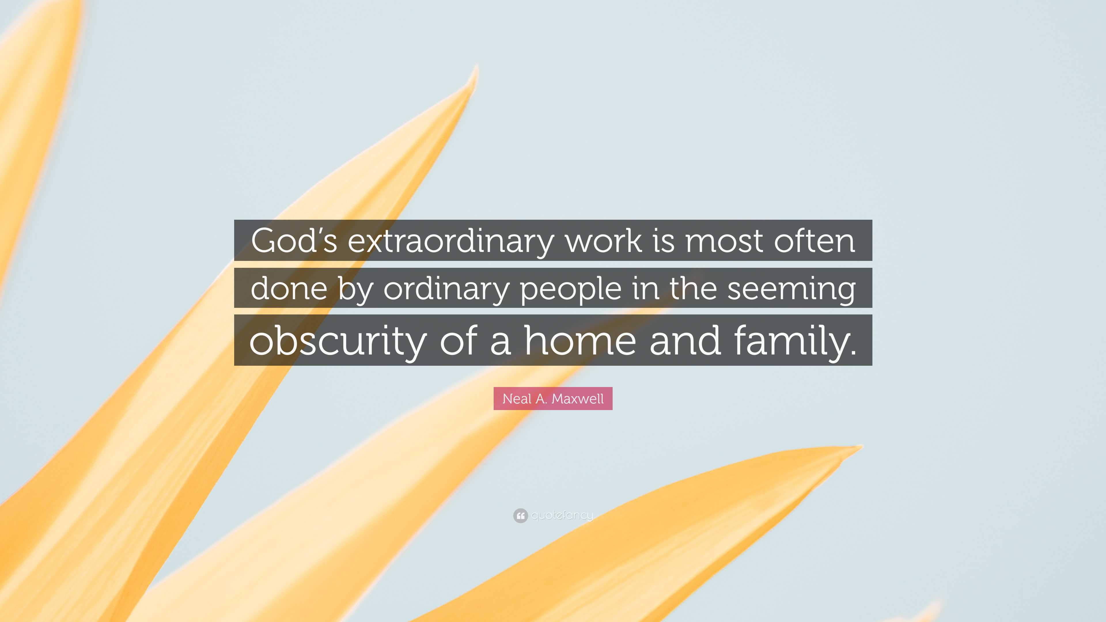 Neal A. Maxwell Quote: “God’s extraordinary work is most often done by ...