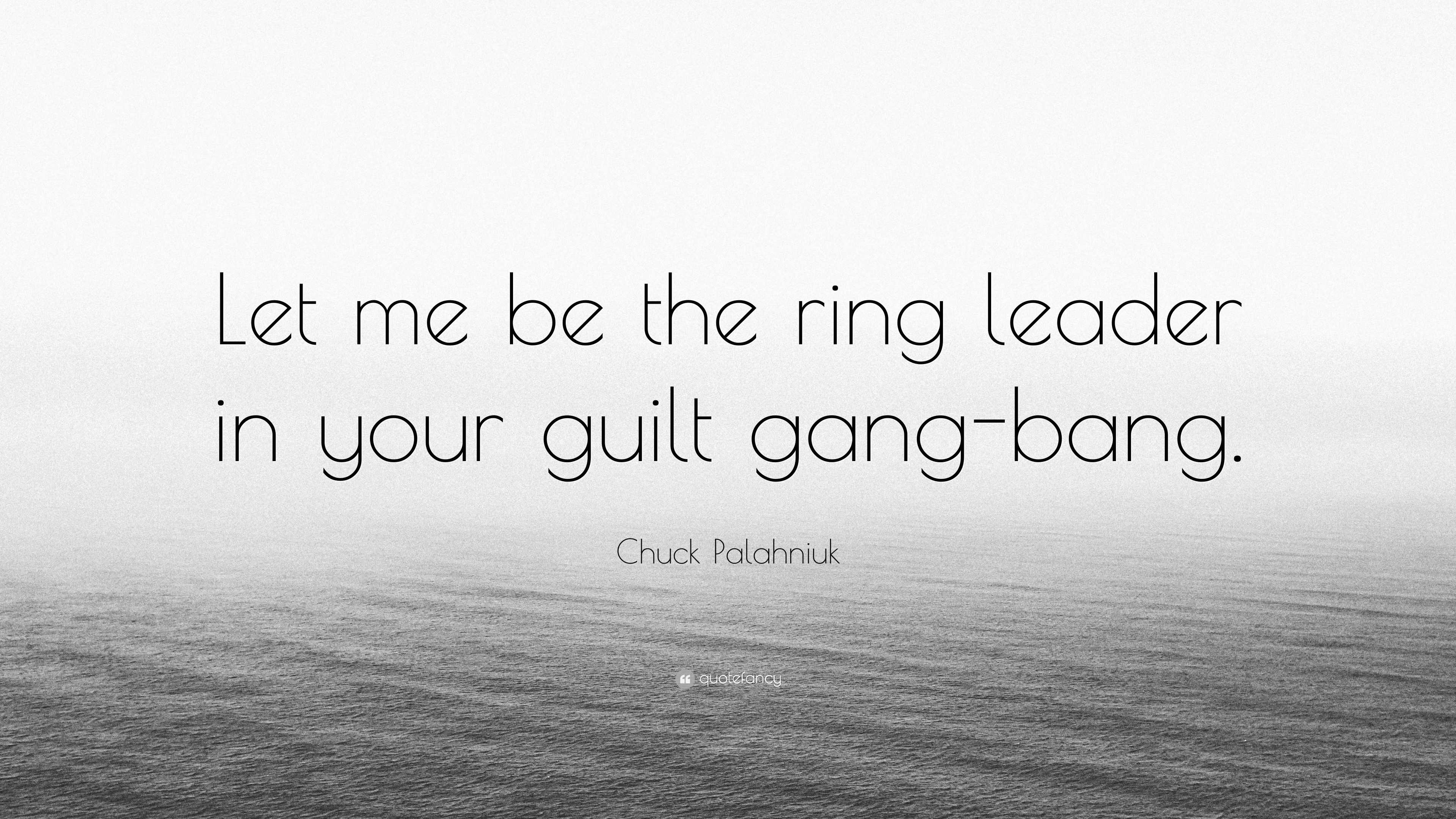 Chuck Palahniuk Quote: “Let me be the ring leader in your guilt gang-bang.”