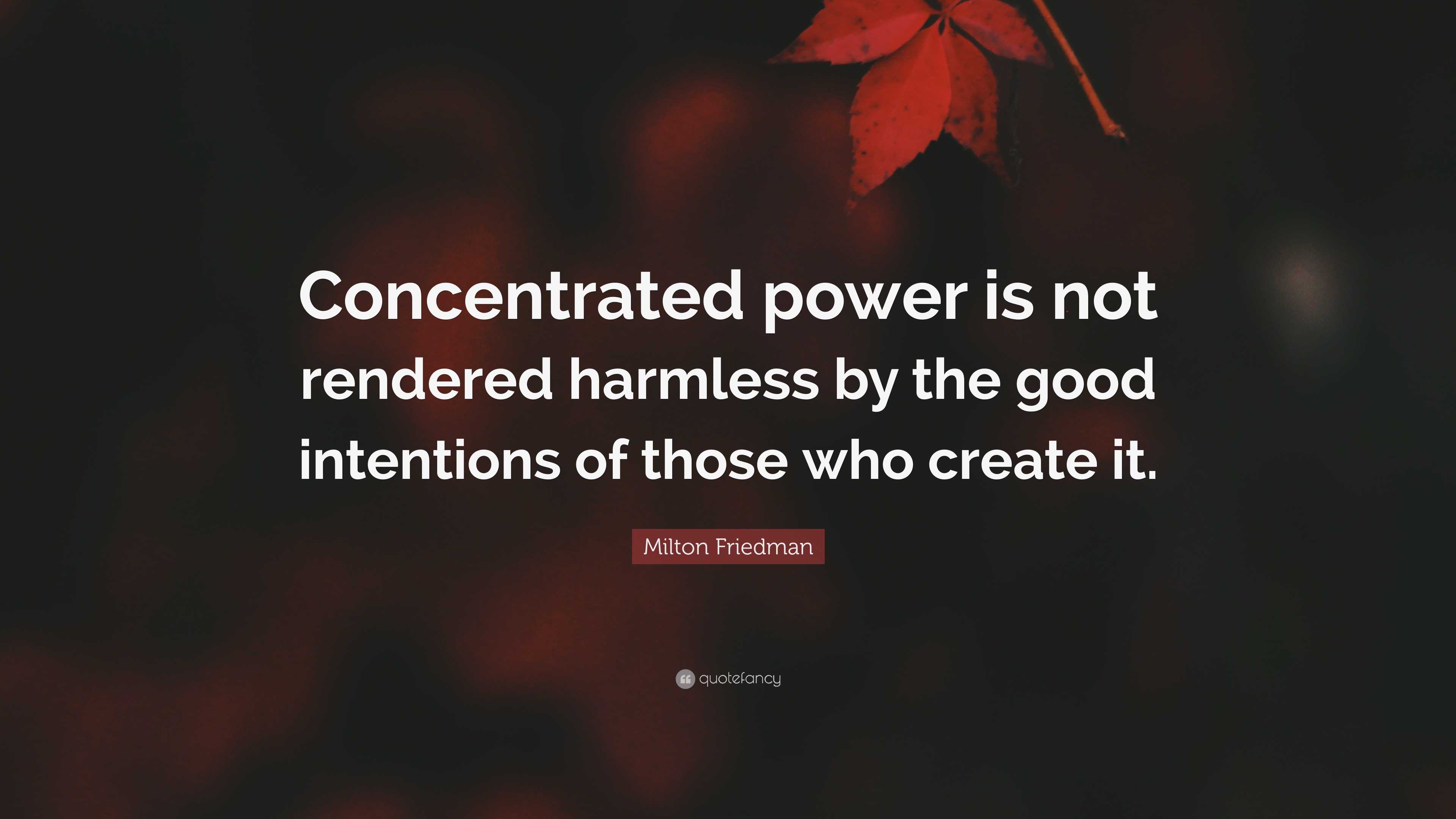 Milton Friedman Quote: “Concentrated power is not rendered harmless by ...