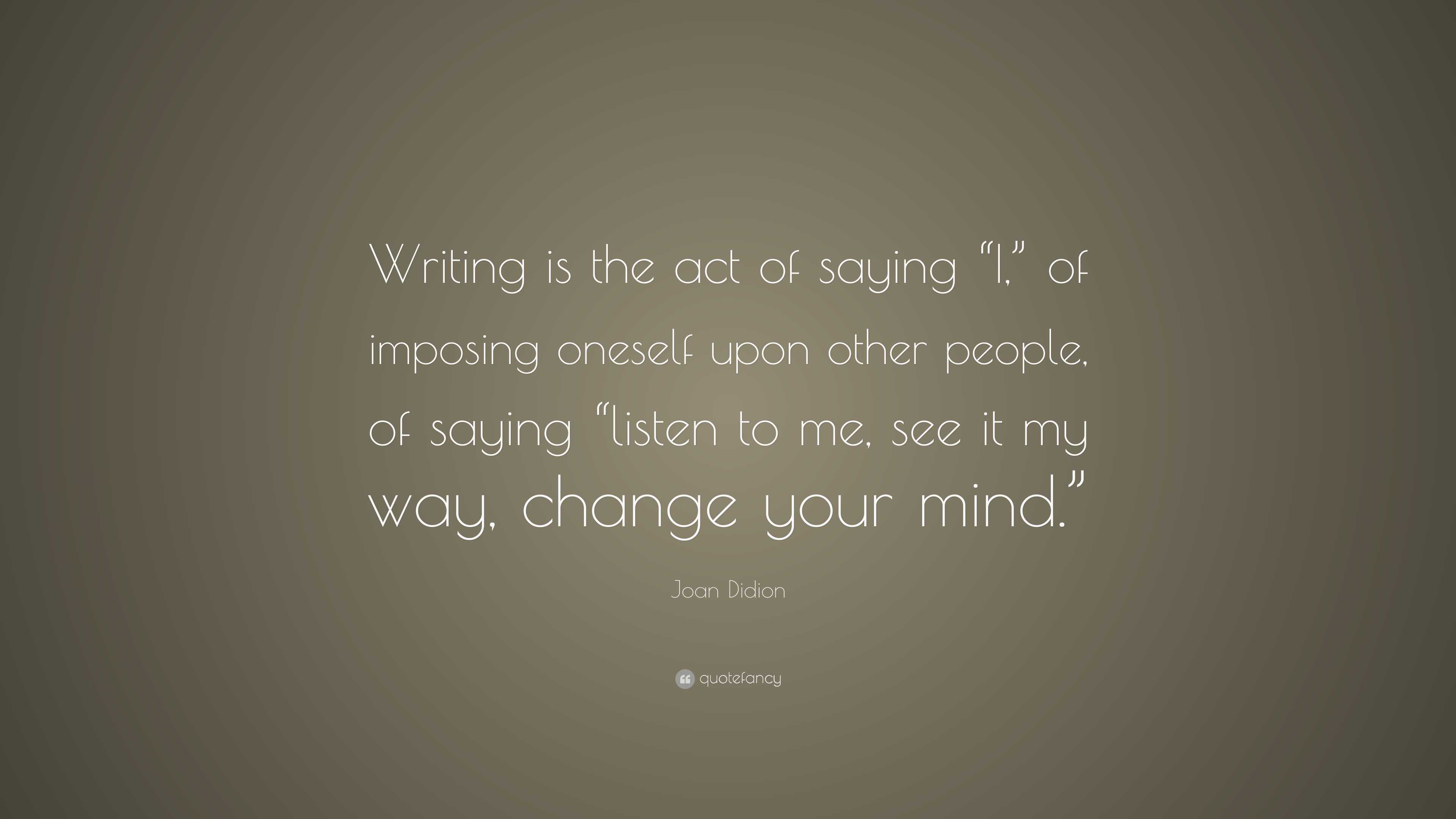 Joan Didion Quote: “Writing is the act of saying “I,” of imposing ...
