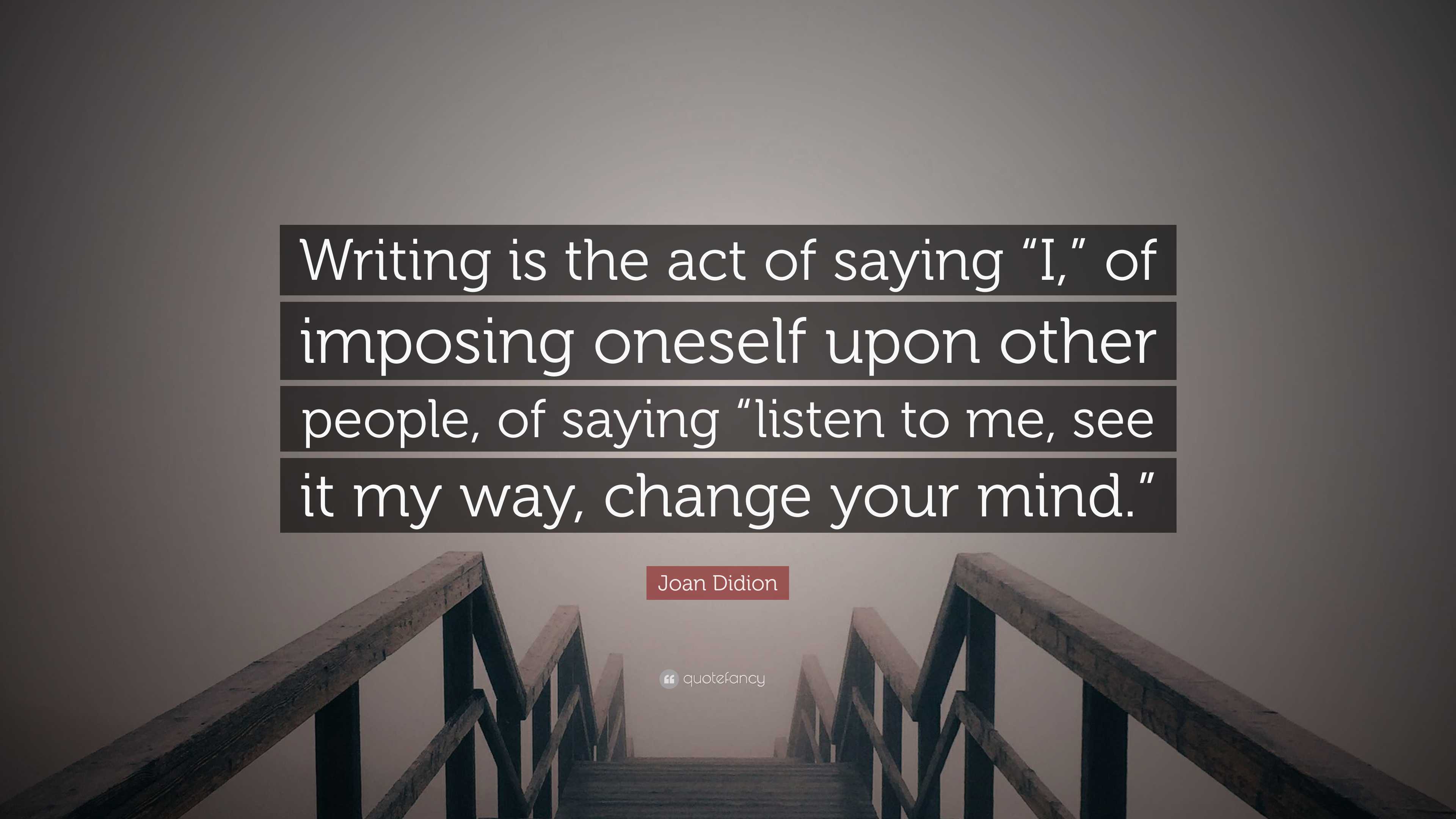Joan Didion Quote: “Writing is the act of saying “I,” of imposing ...