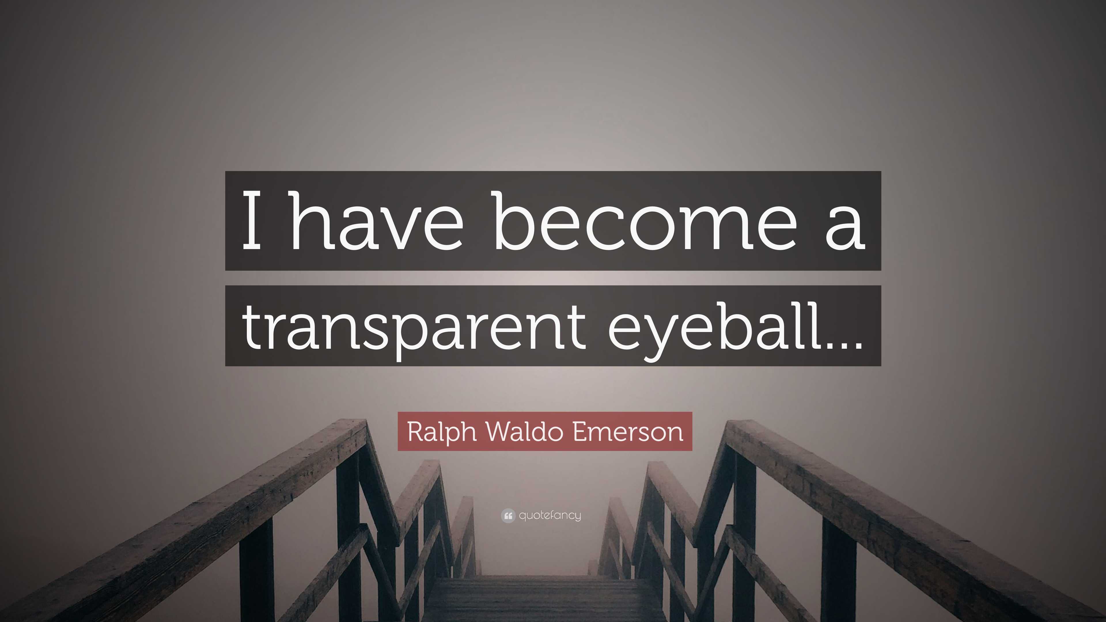 Ralph Waldo Emerson Quote: “I have become a transparent eyeball...
