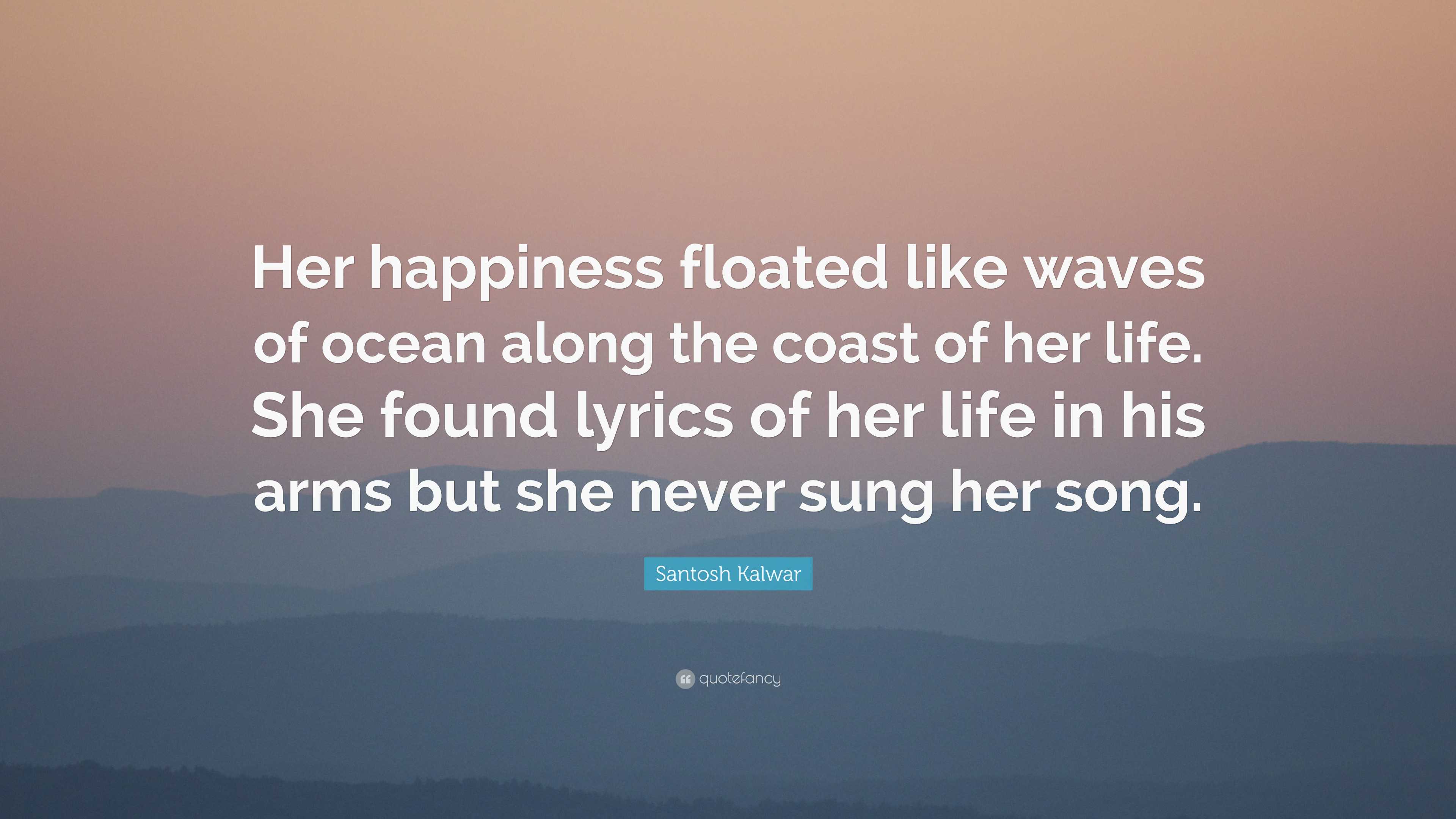 Santosh Kalwar Quote: “Her happiness floated like waves of ocean along ...