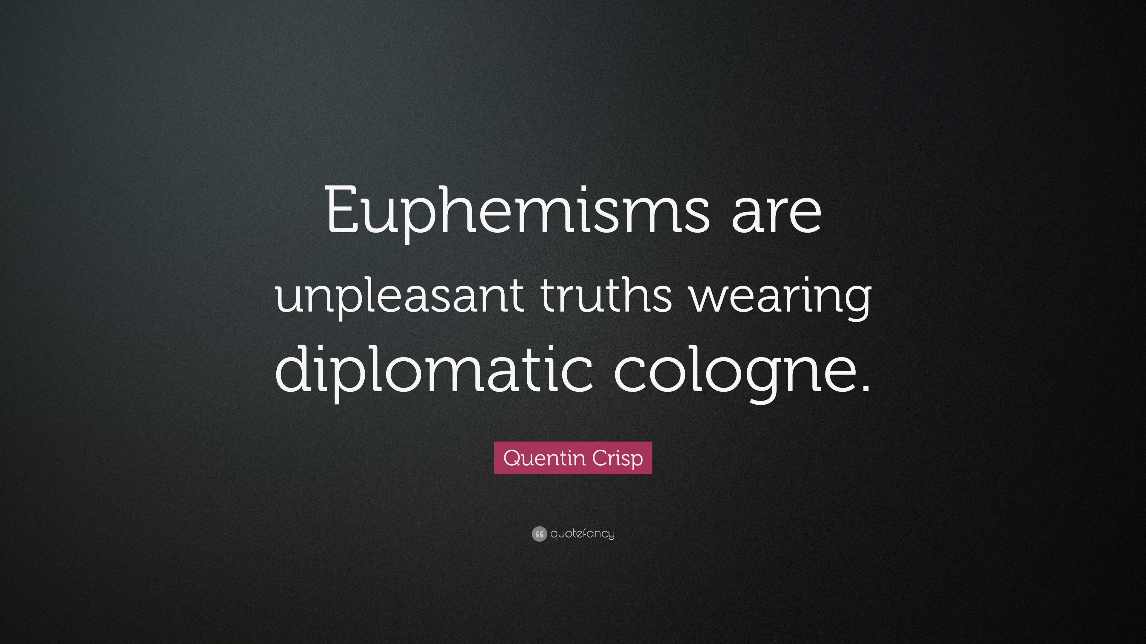 Quentin Crisp Quote: “Euphemisms are unpleasant truths wearing ...