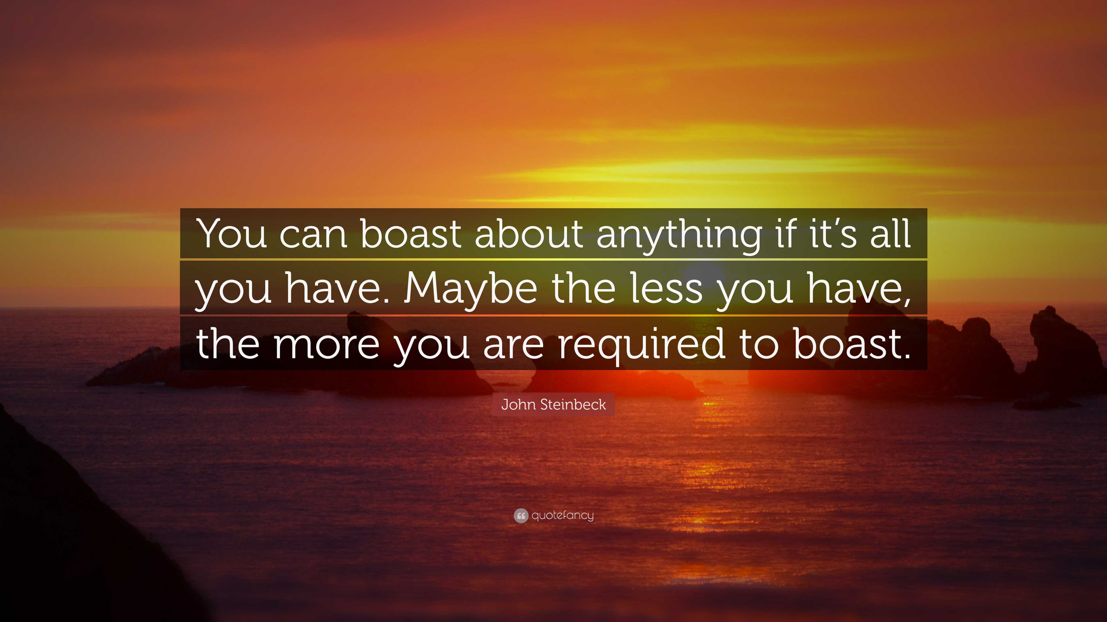 John Steinbeck Quote: “You can boast about anything if it’s all you ...