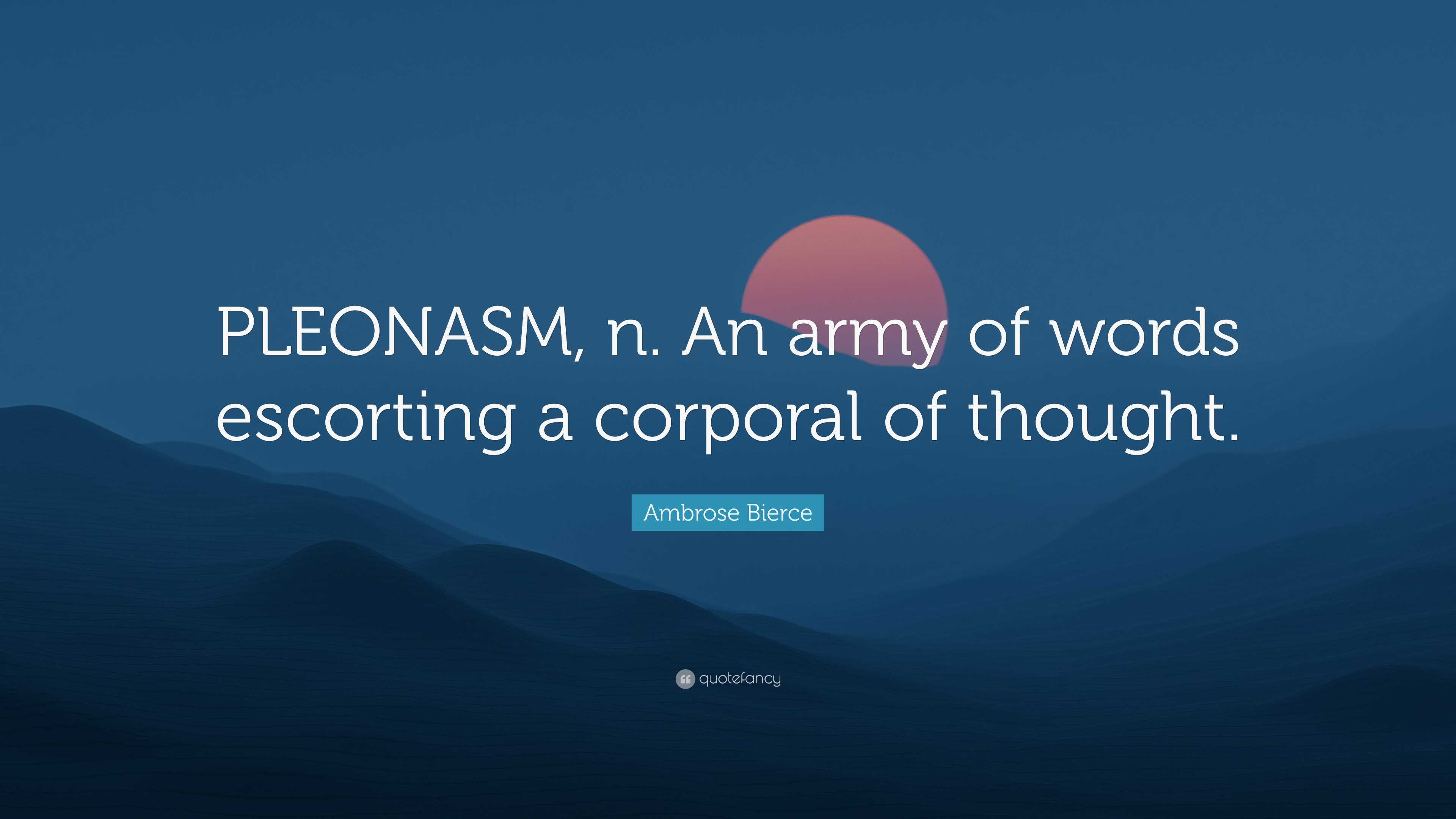 Ambrose Bierce Quote: “PLEONASM, n. An army of words escorting a ...