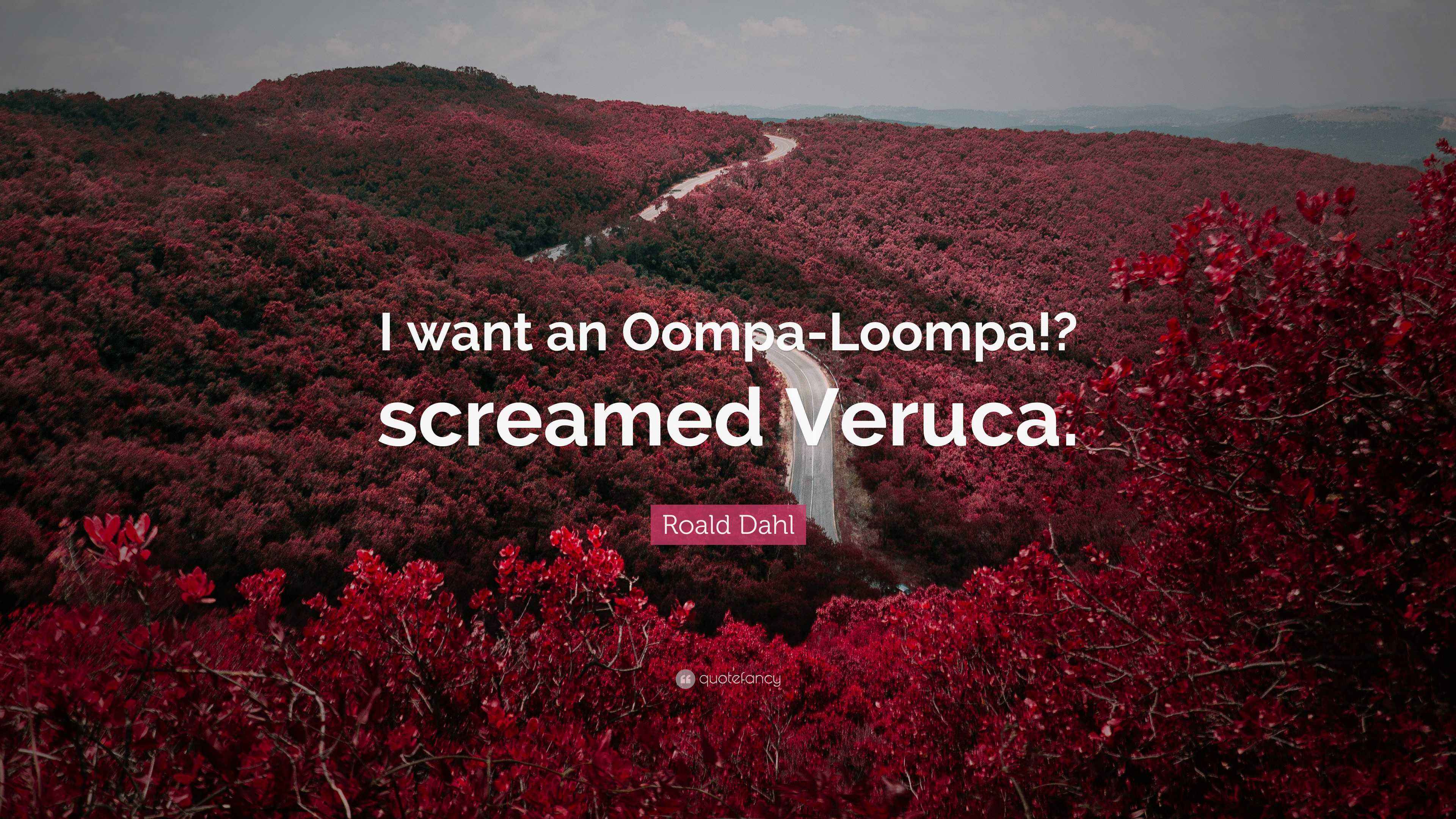 Roald Dahl Quote: “I want an Oompa-Loompa!? screamed Veruca.”