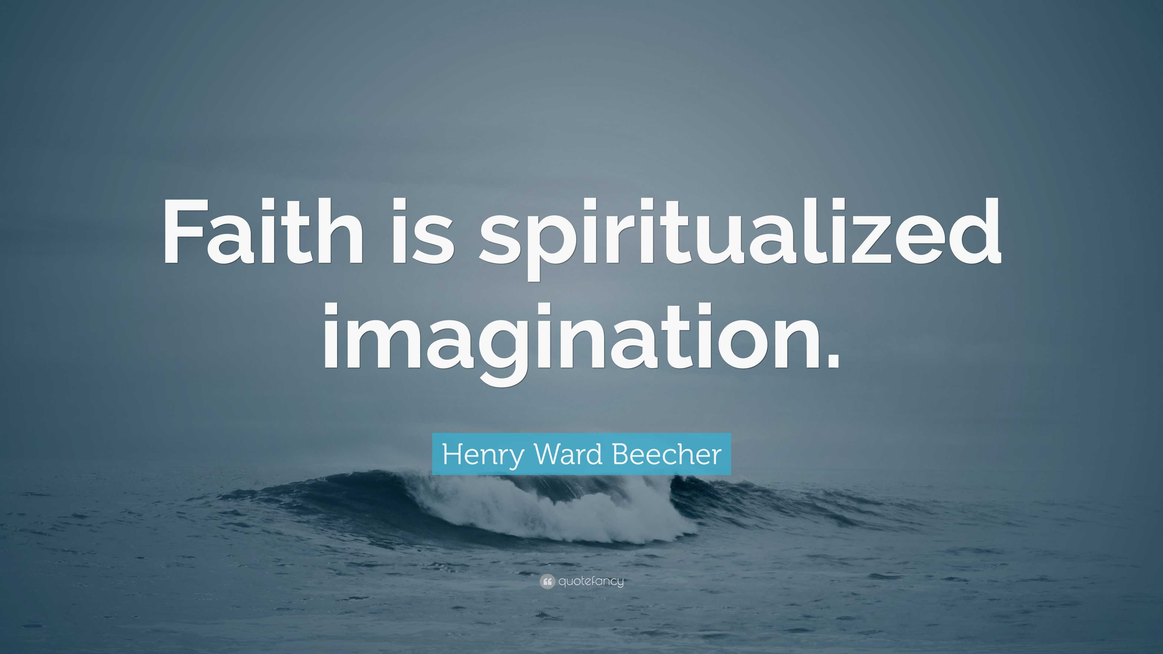 Henry Ward Beecher Quote: “Faith is spiritualized imagination.”