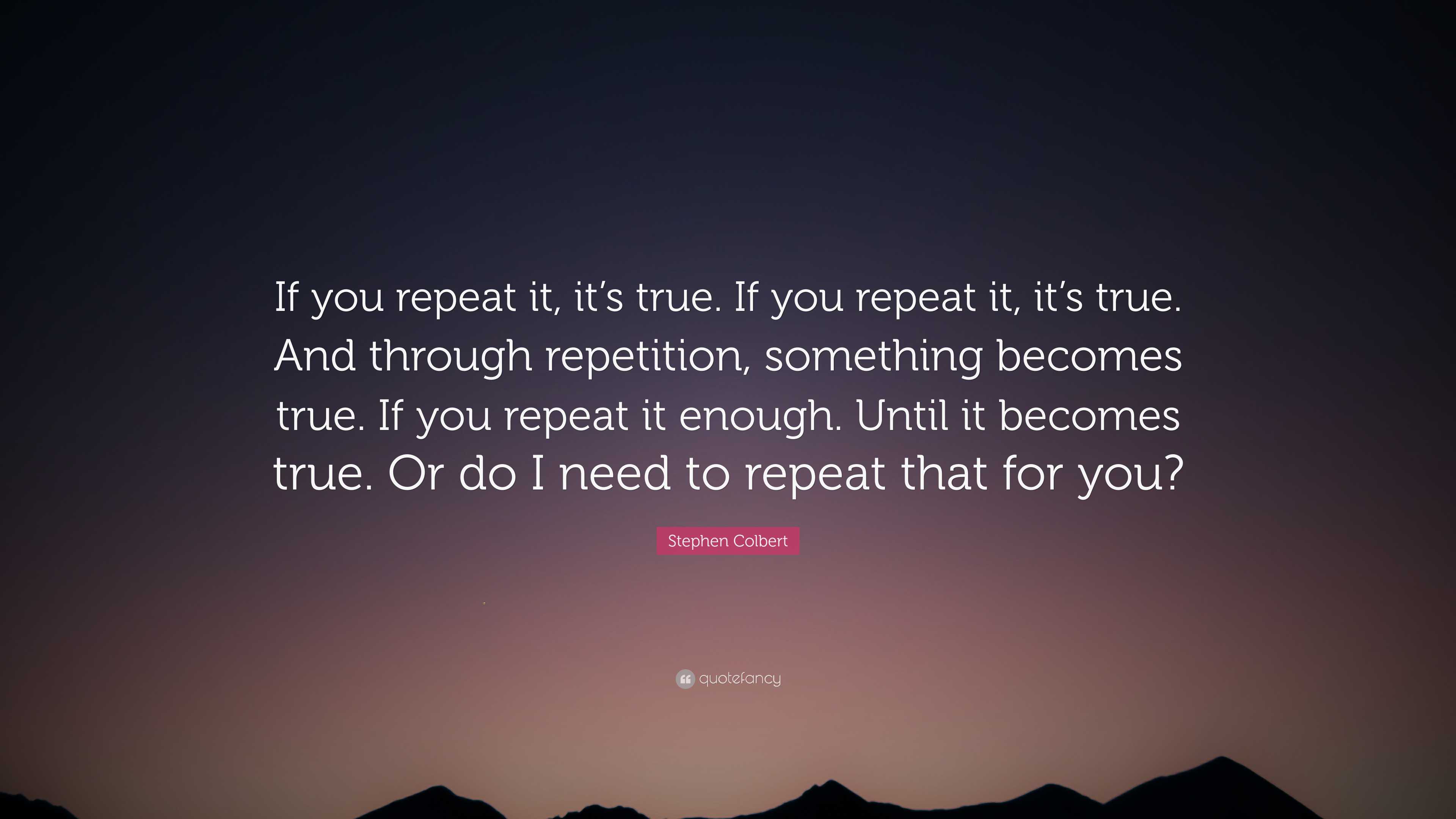 Stephen Colbert Quote: “If you repeat it, it’s true. If you repeat it ...