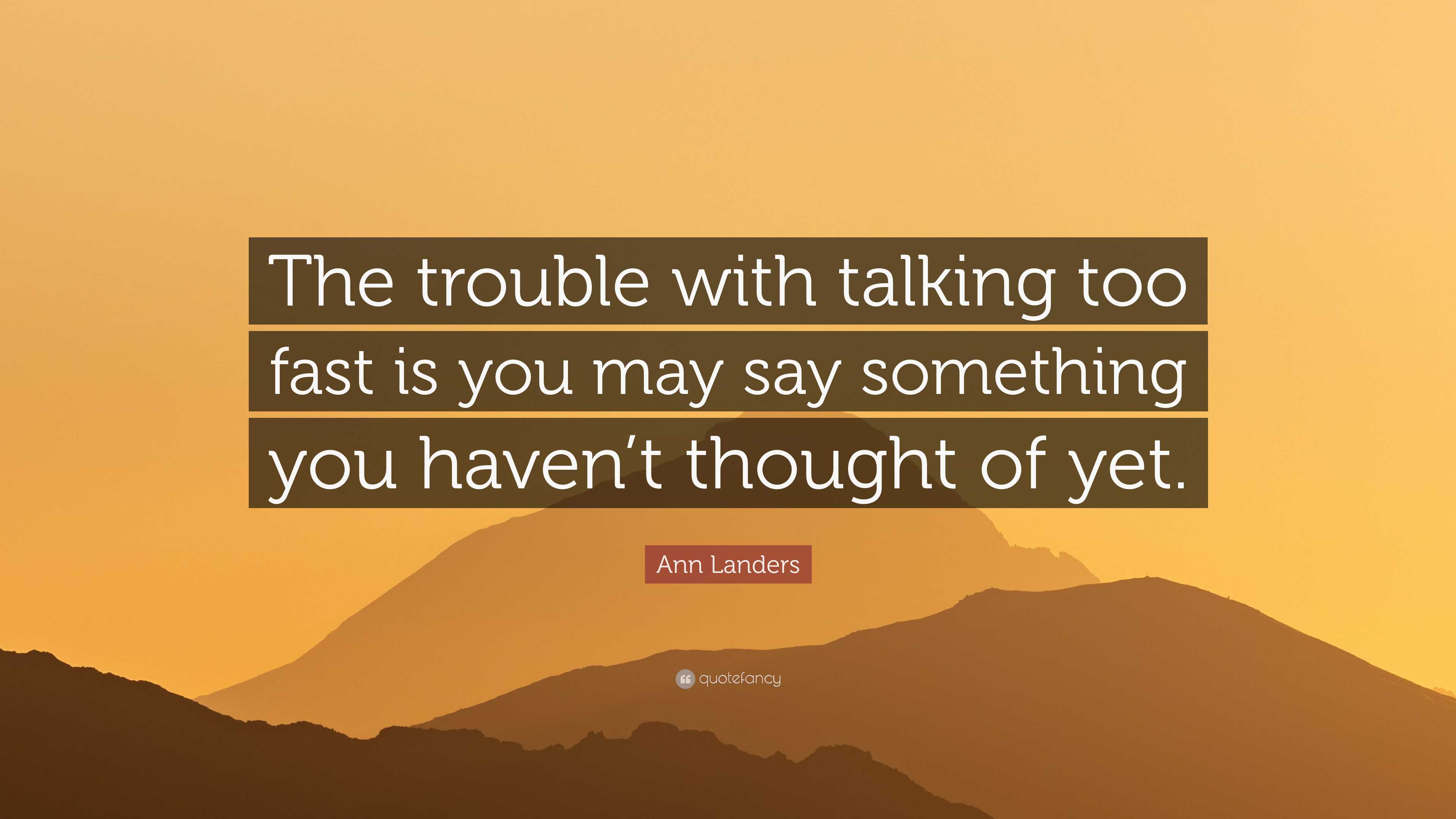 Ann Landers Quote: “The trouble with talking too fast is you may say ...