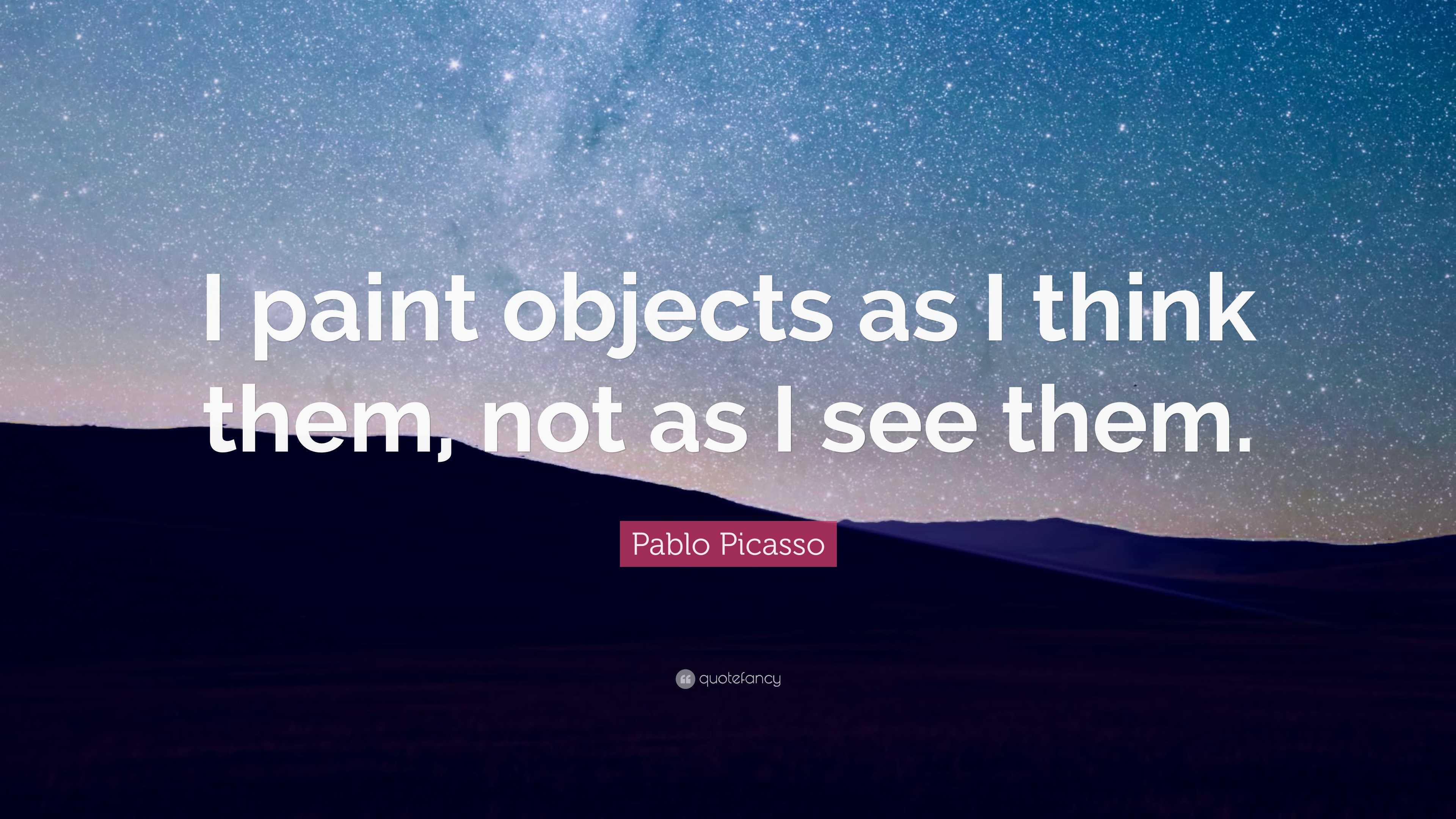 Pablo Picasso Quote: “I paint objects as I think them, not as I see them.”