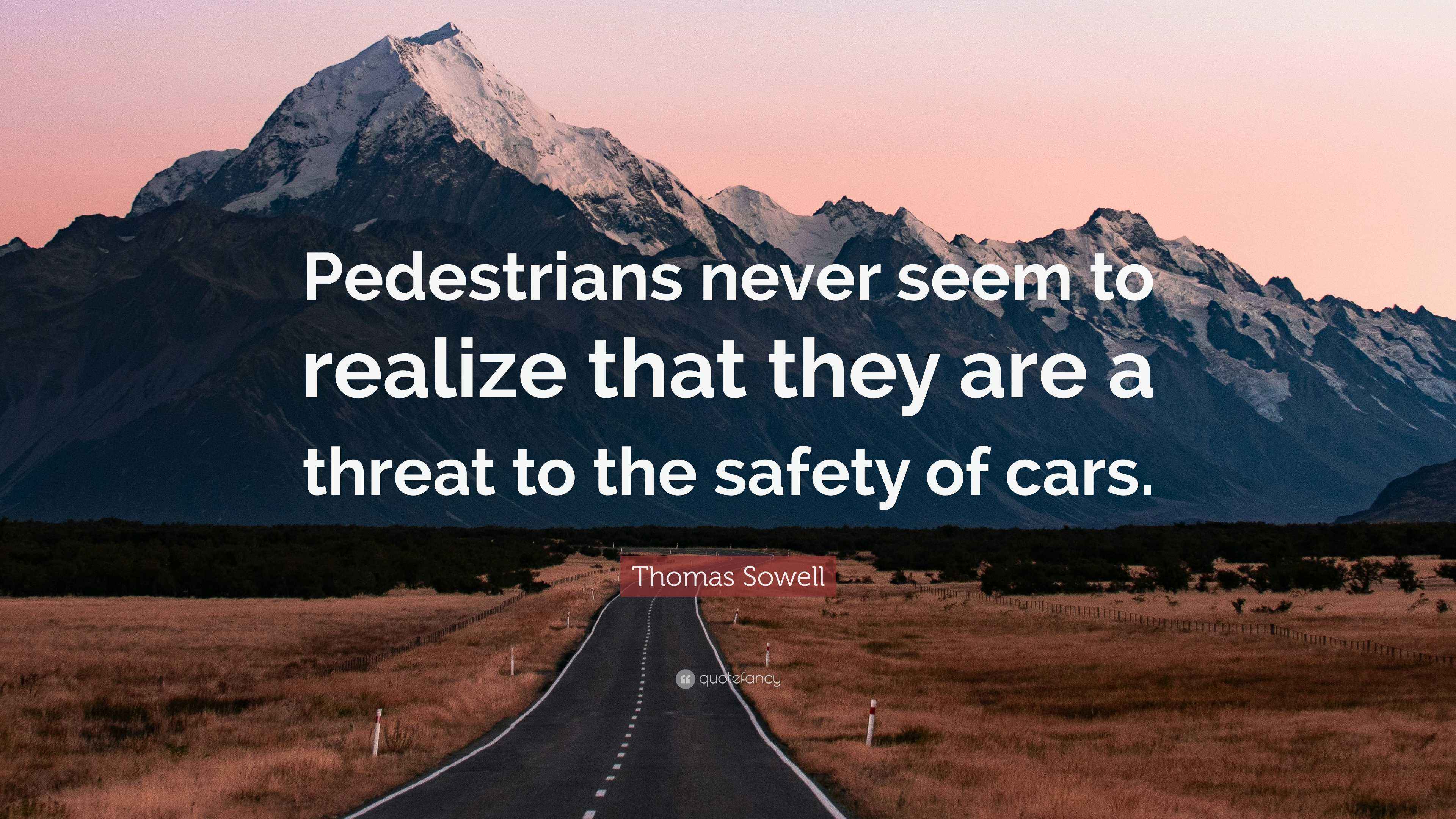Thomas Sowell Quote: “Pedestrians never seem to realize that they are a ...