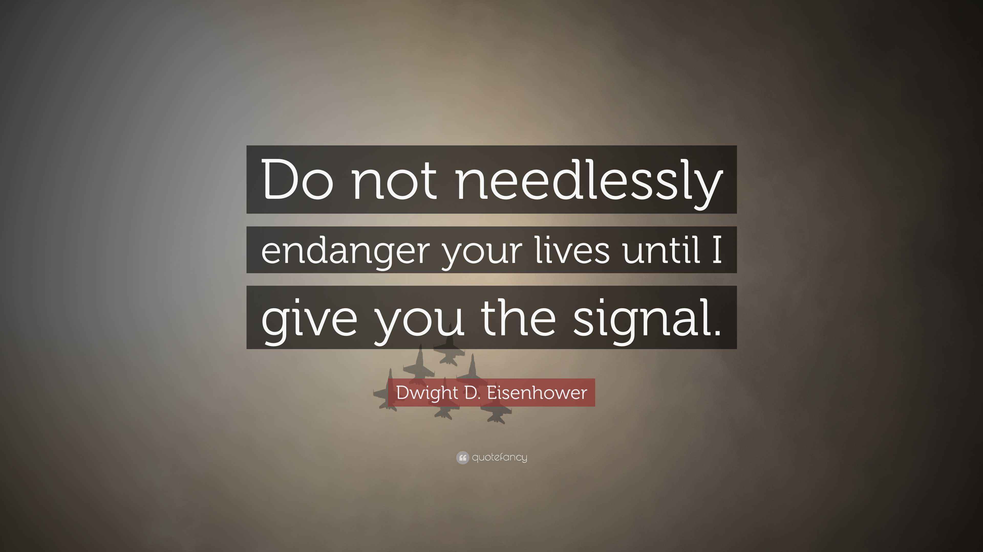 Dwight D. Eisenhower Quote: “Do not needlessly endanger your lives ...