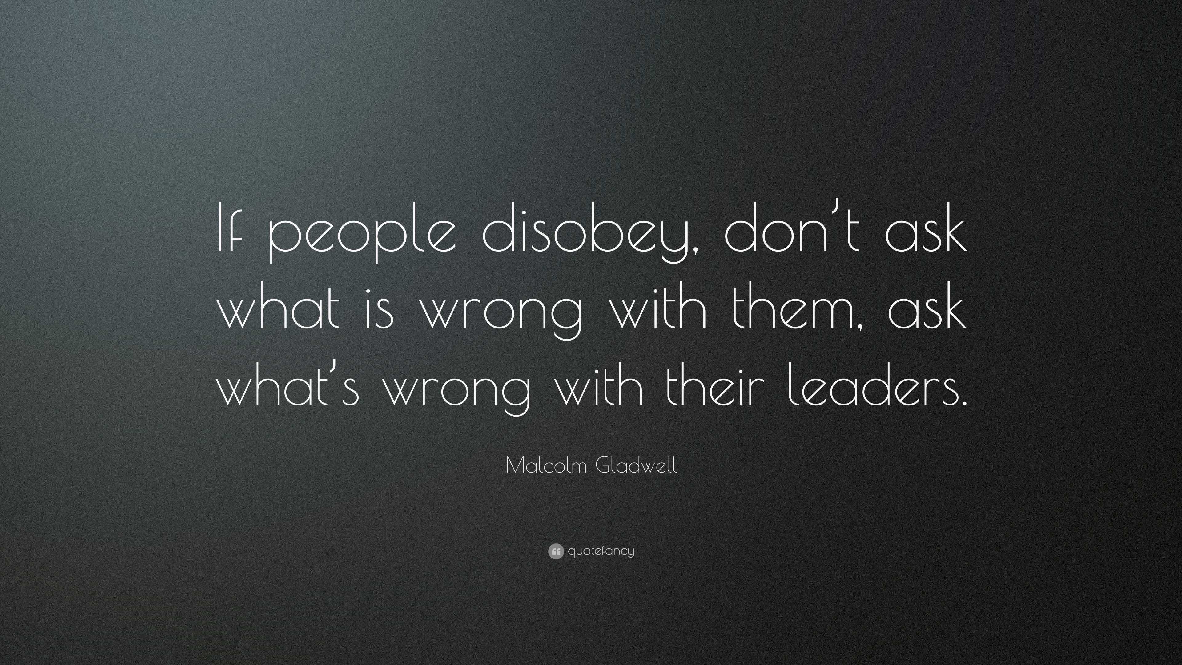 Malcolm Gladwell Quote: “If people disobey, don’t ask what is wrong ...