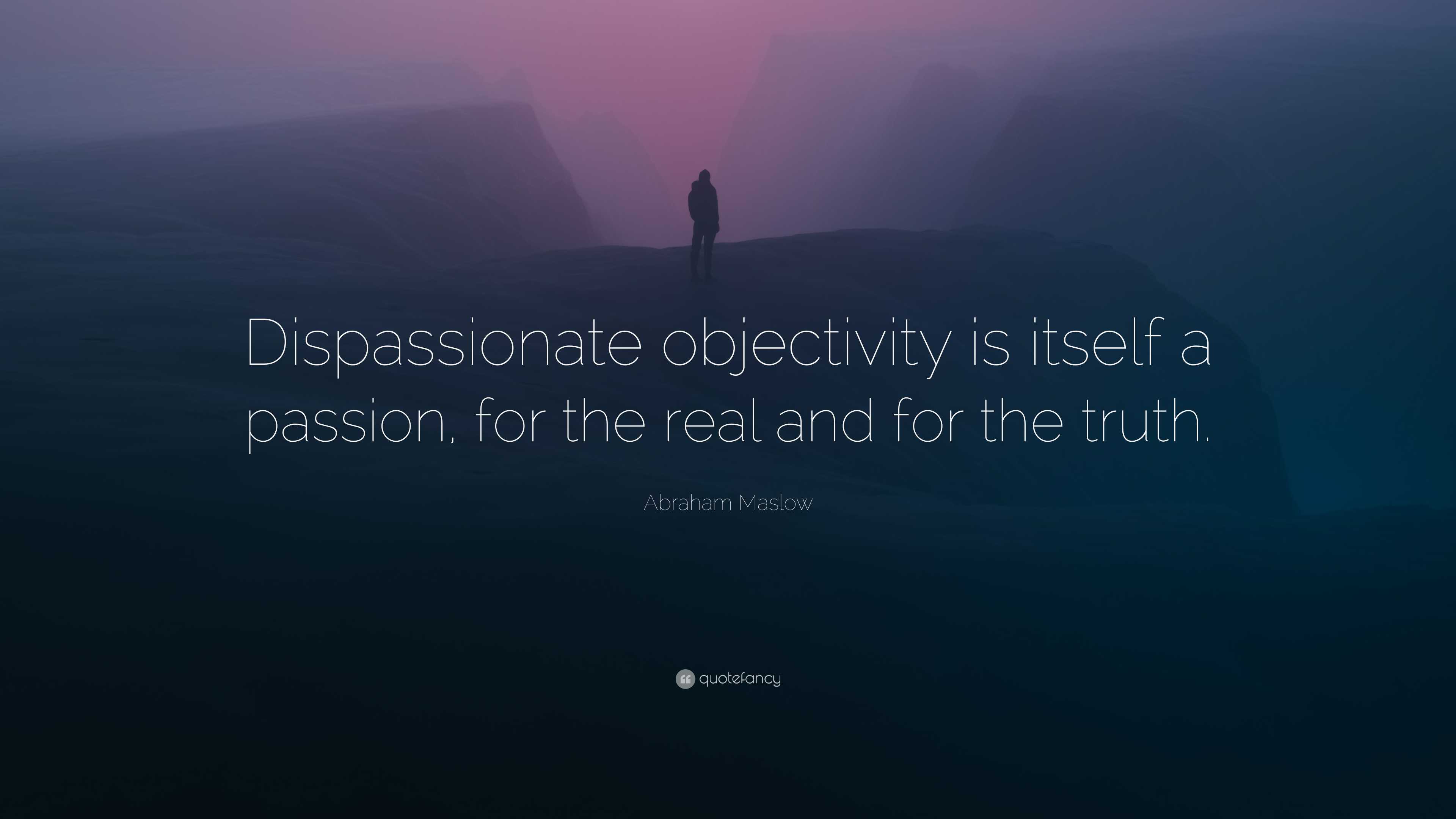 Abraham Maslow Quote: “Dispassionate objectivity is itself a passion ...