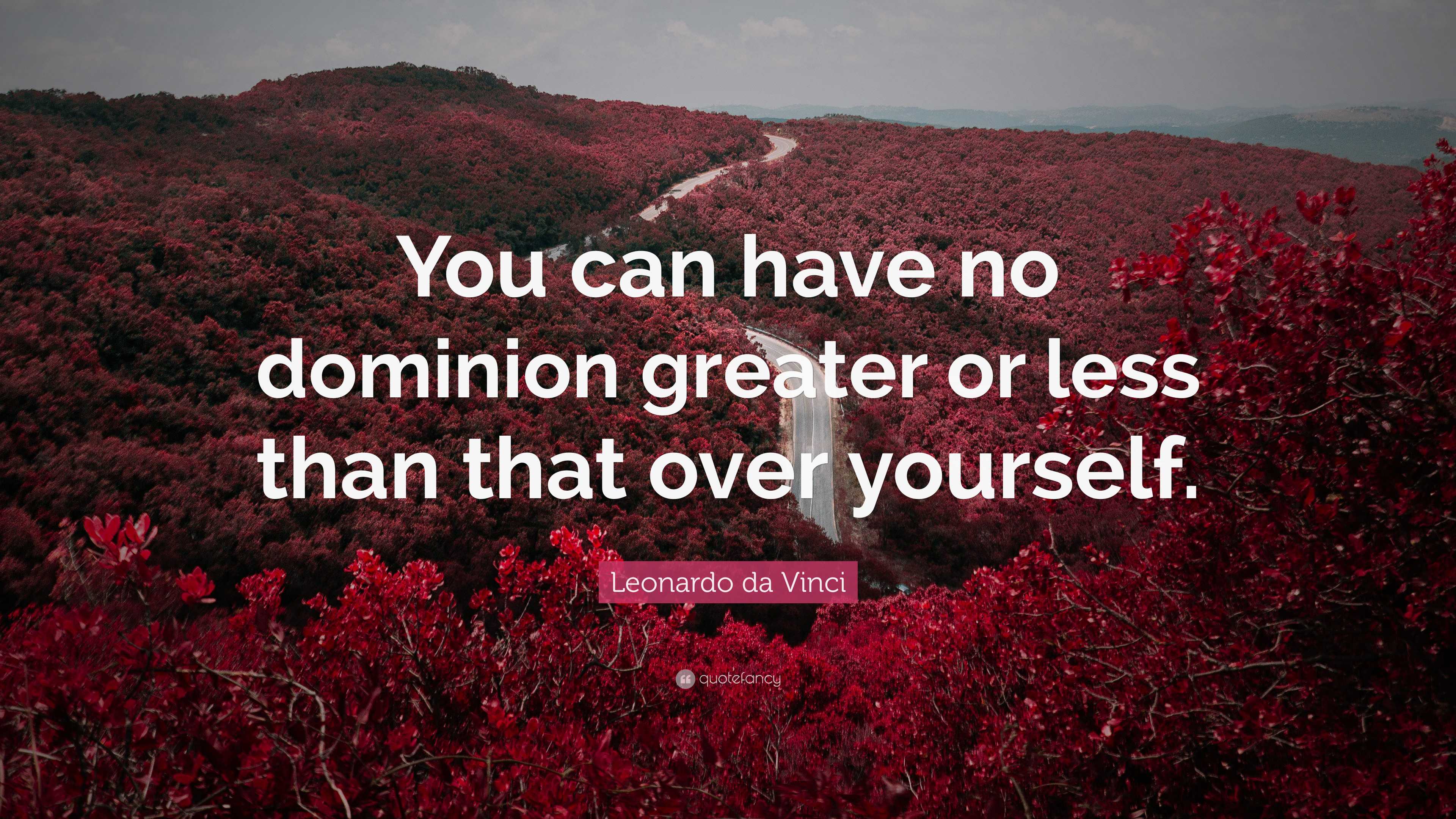 Leonardo da Vinci Quote: “You can have no dominion greater or less than ...