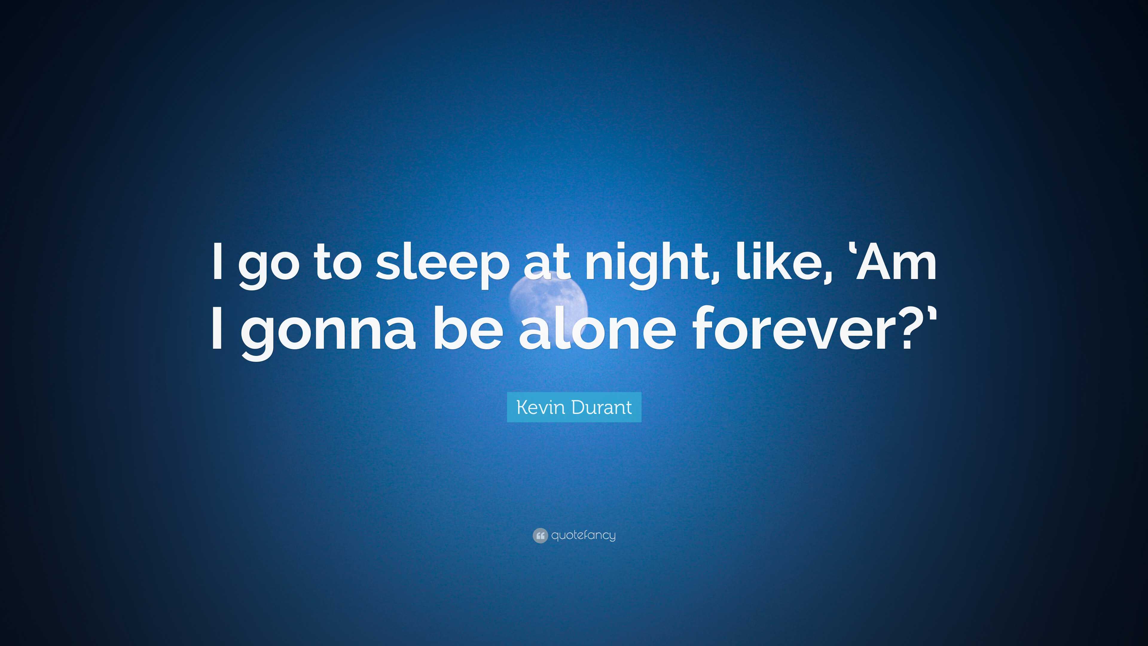 Kevin Durant Quote: “I go to sleep at night, like, ‘Am I gonna be alone ...
