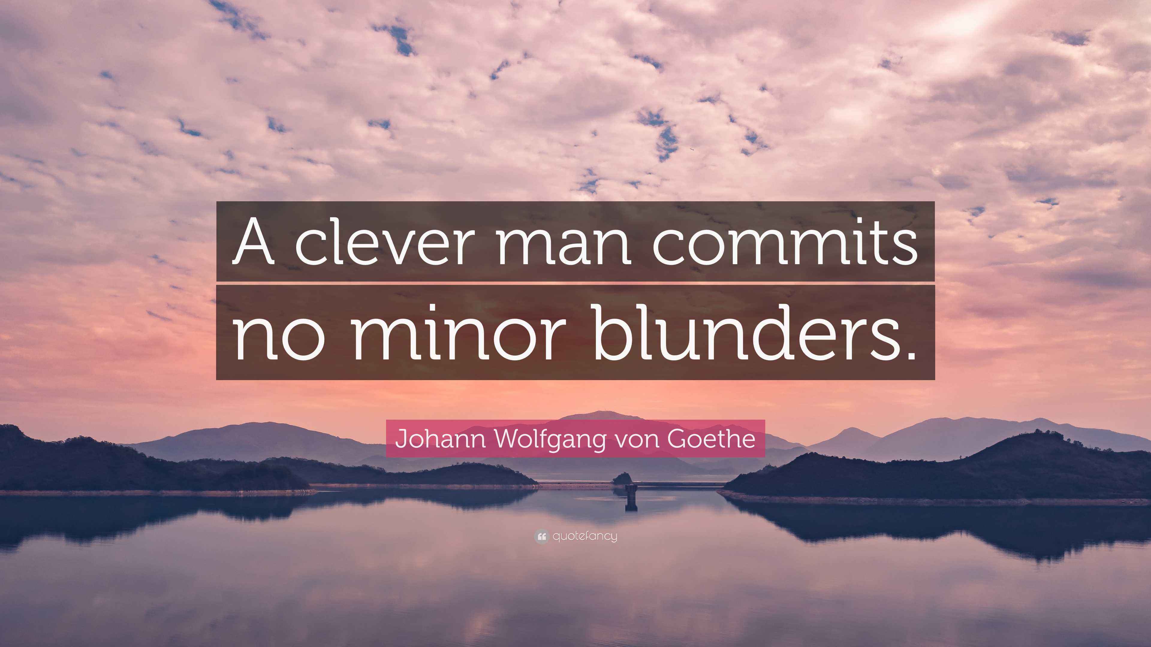 Johann Wolfgang von Goethe Quote: “A clever man commits no minor blunders.”