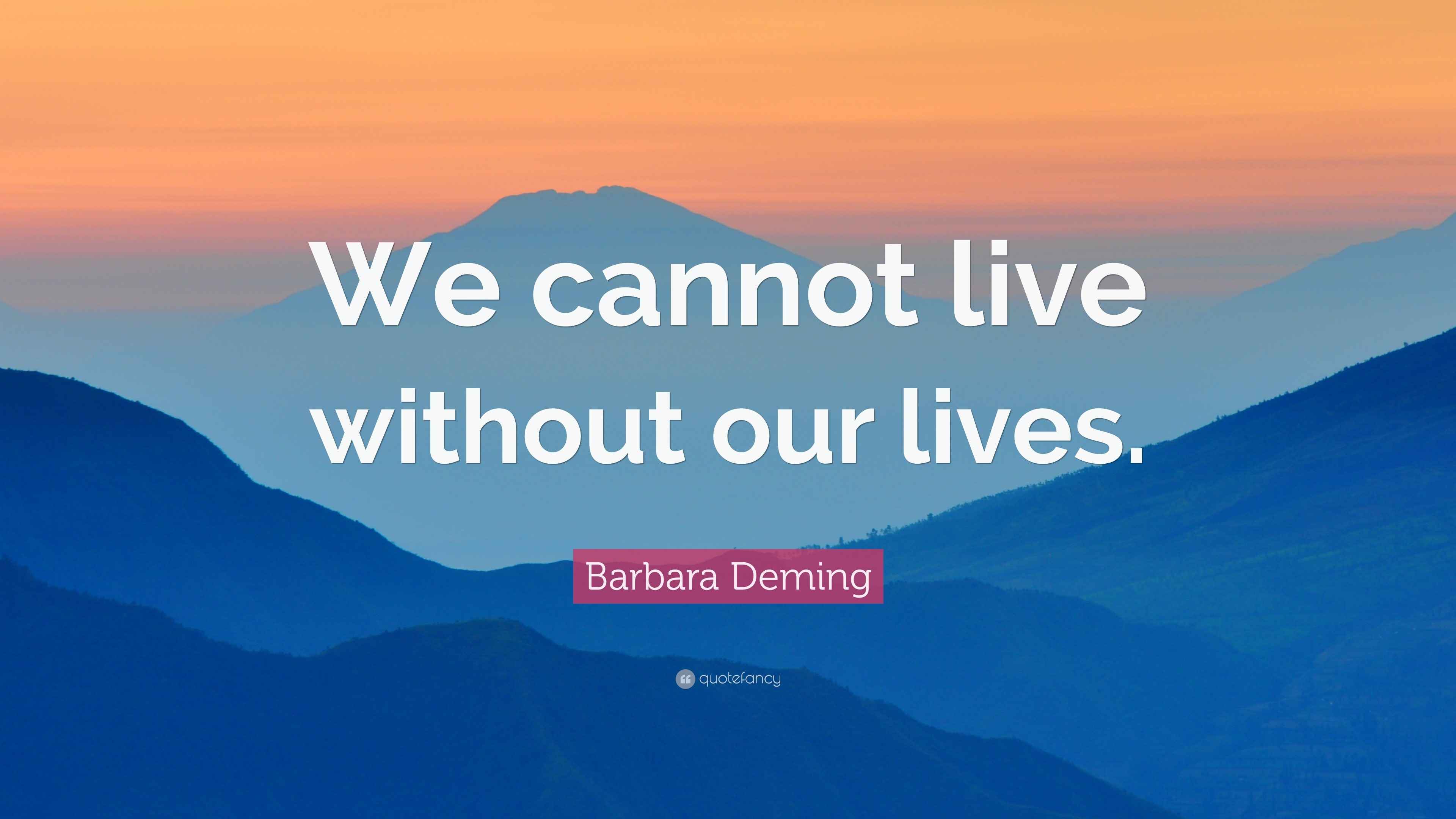 Barbara Deming Quote: “We cannot live without our lives.”